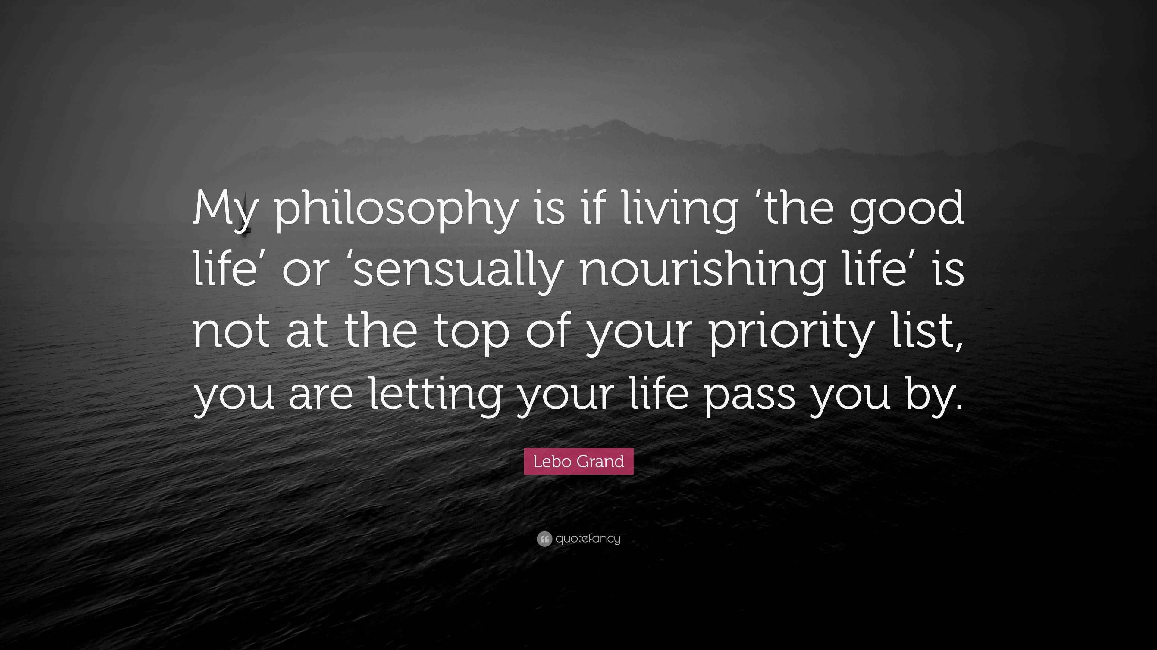 Lebo Grand Quote: “My philosophy is if living ‘the good life’ or ‘sensually nourishing life’ is ...