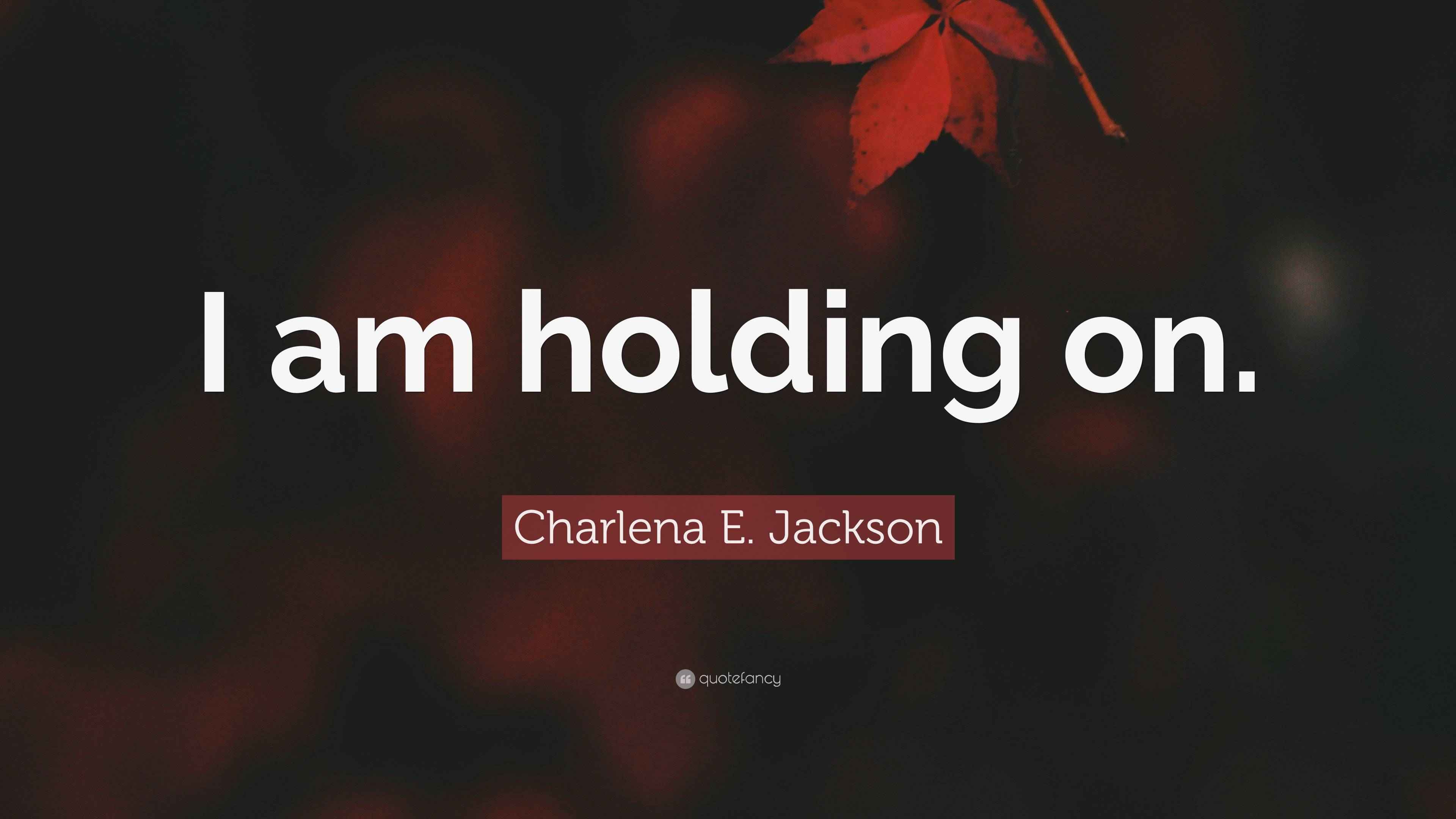 Charlena E. Jackson Quote: “I am holding on.”