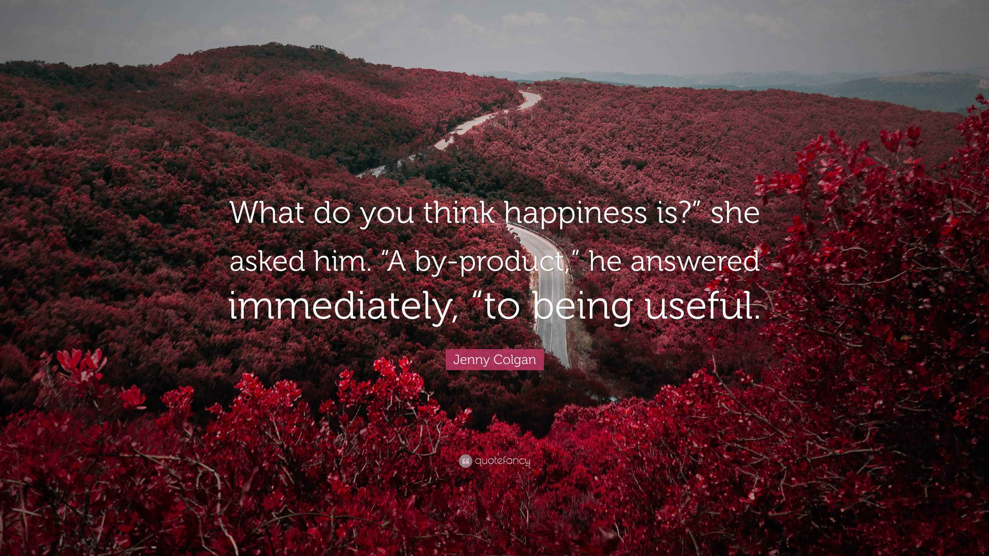 Jenny Colgan Quote: “What do you think happiness is?” she asked him. “A ...