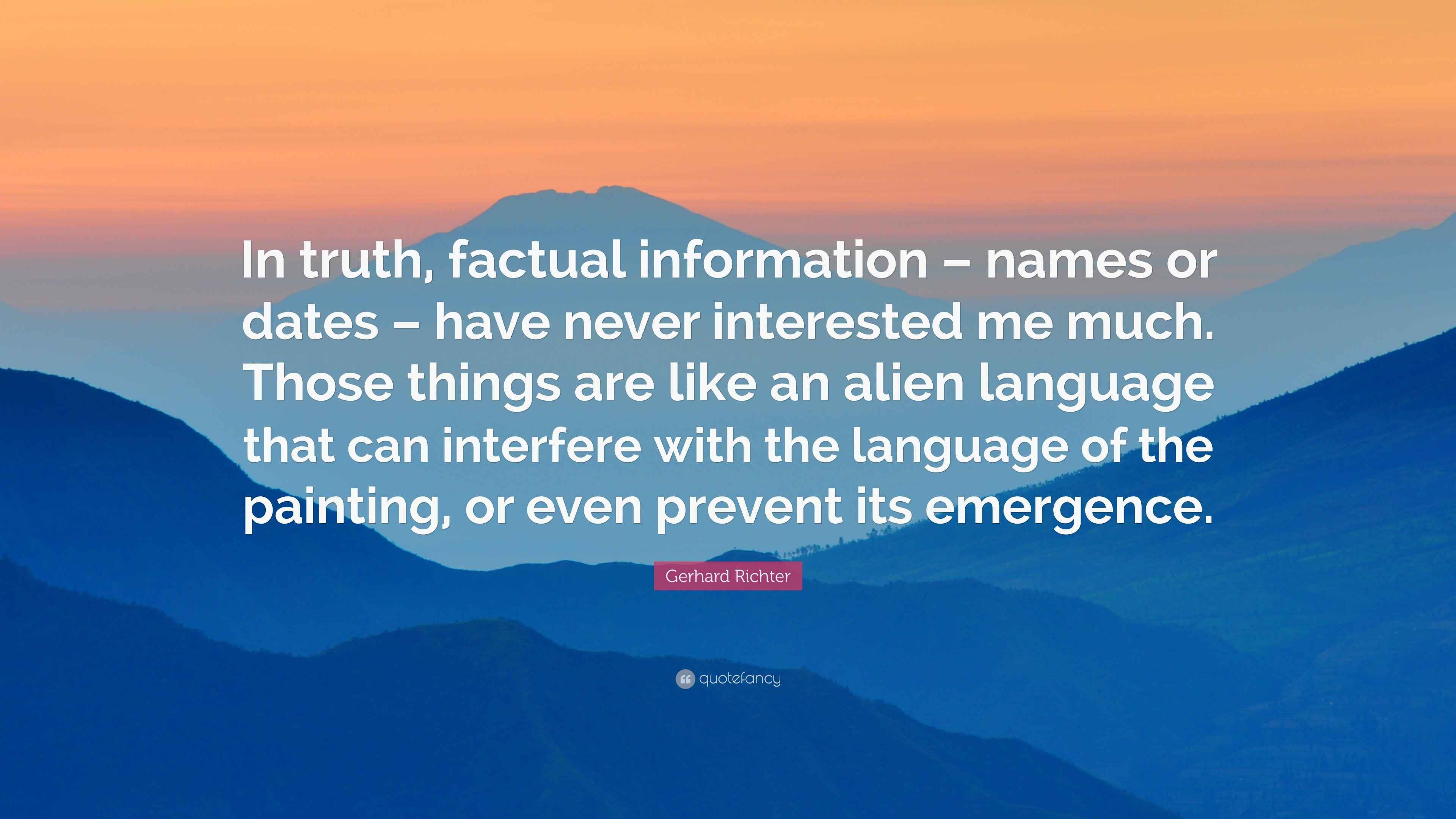 Gerhard Richter Quote: “In truth, factual information – names or dates ...