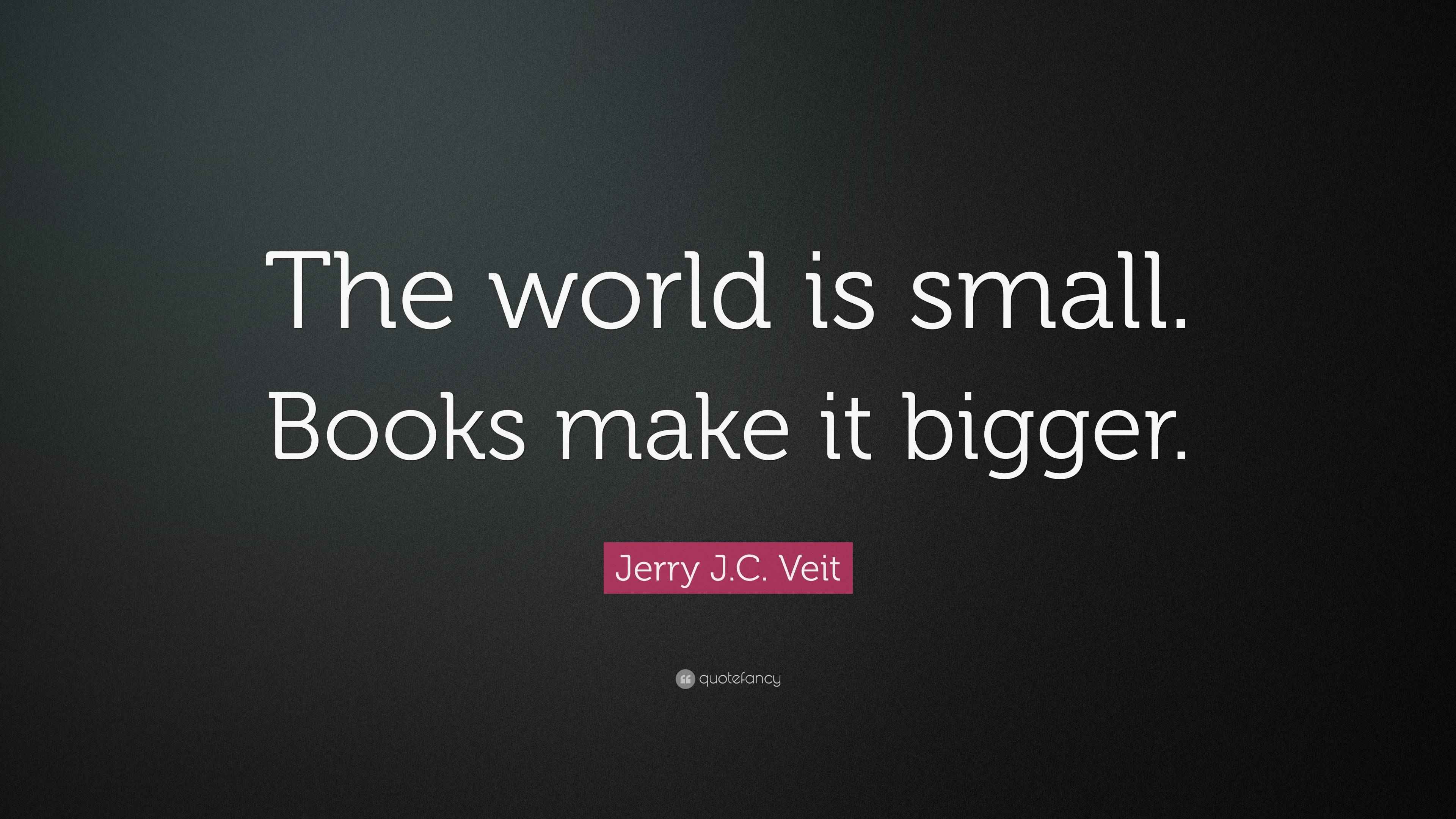 Jerry J.C. Veit Quote: “The world is small. Books make it bigger.”