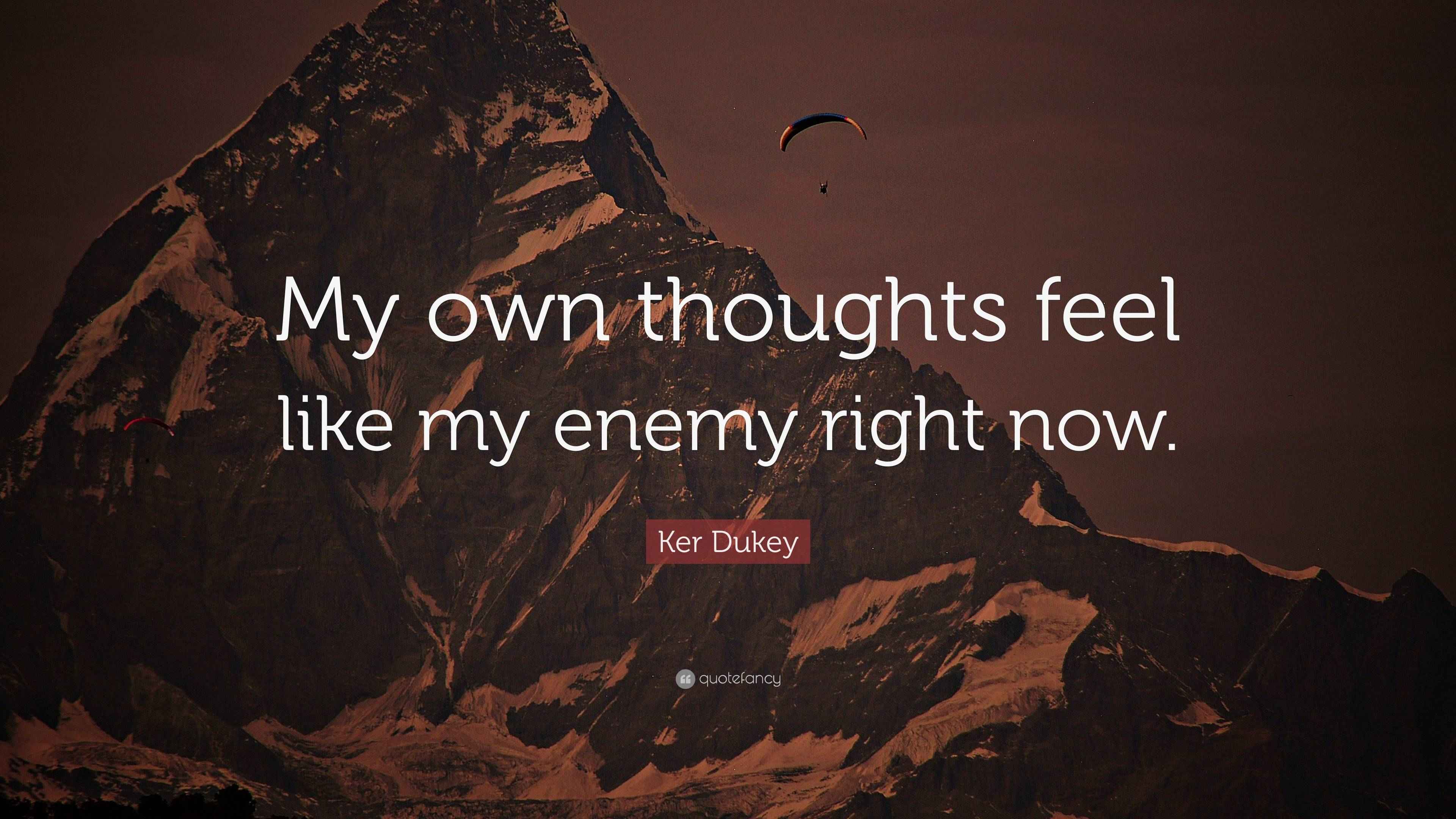 Ker Dukey Quote: “My own thoughts feel like my enemy right now.”