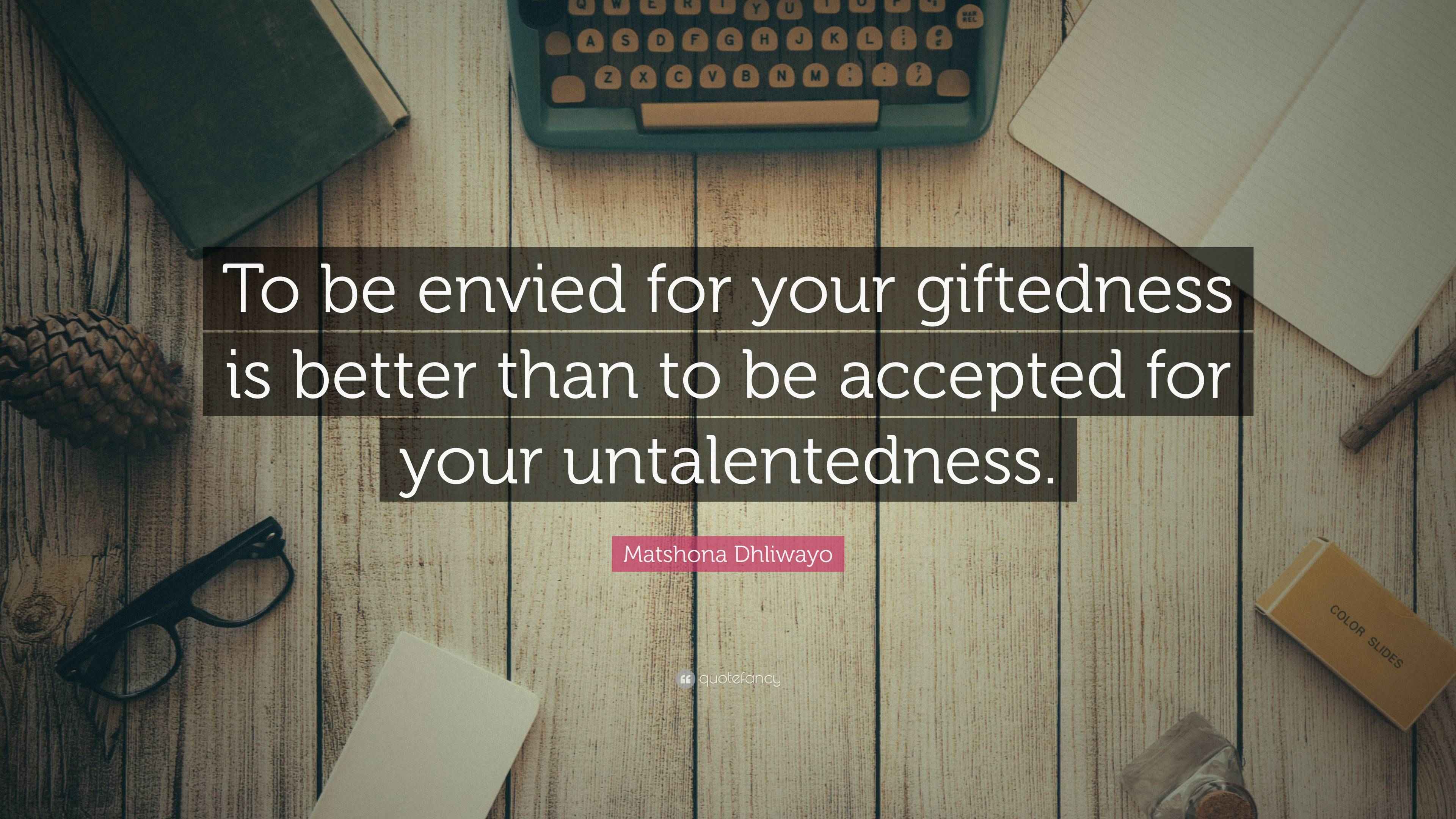 Matshona Dhliwayo Quote: “To be envied for your giftedness is better ...