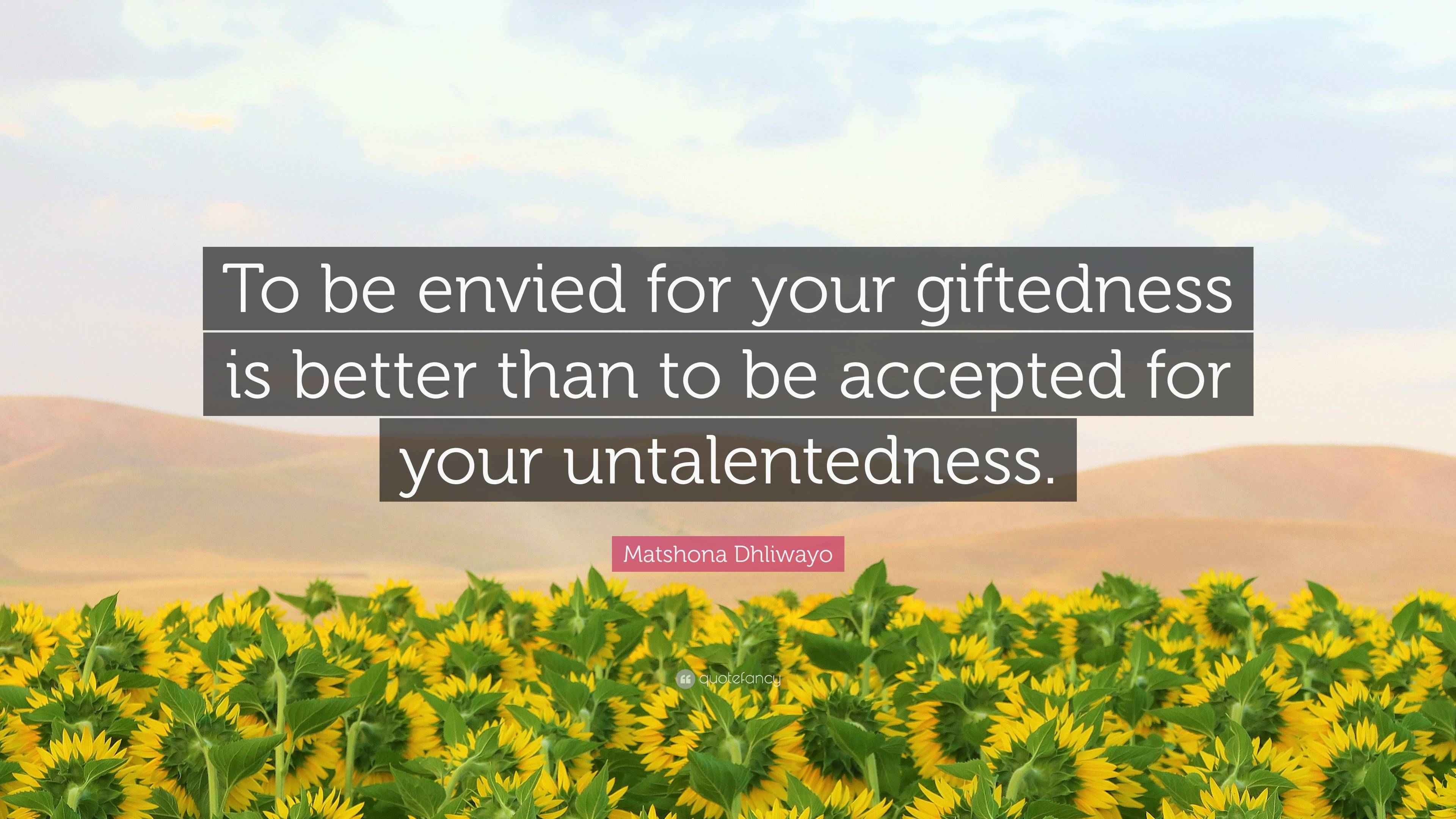 Matshona Dhliwayo Quote: “To be envied for your giftedness is better ...