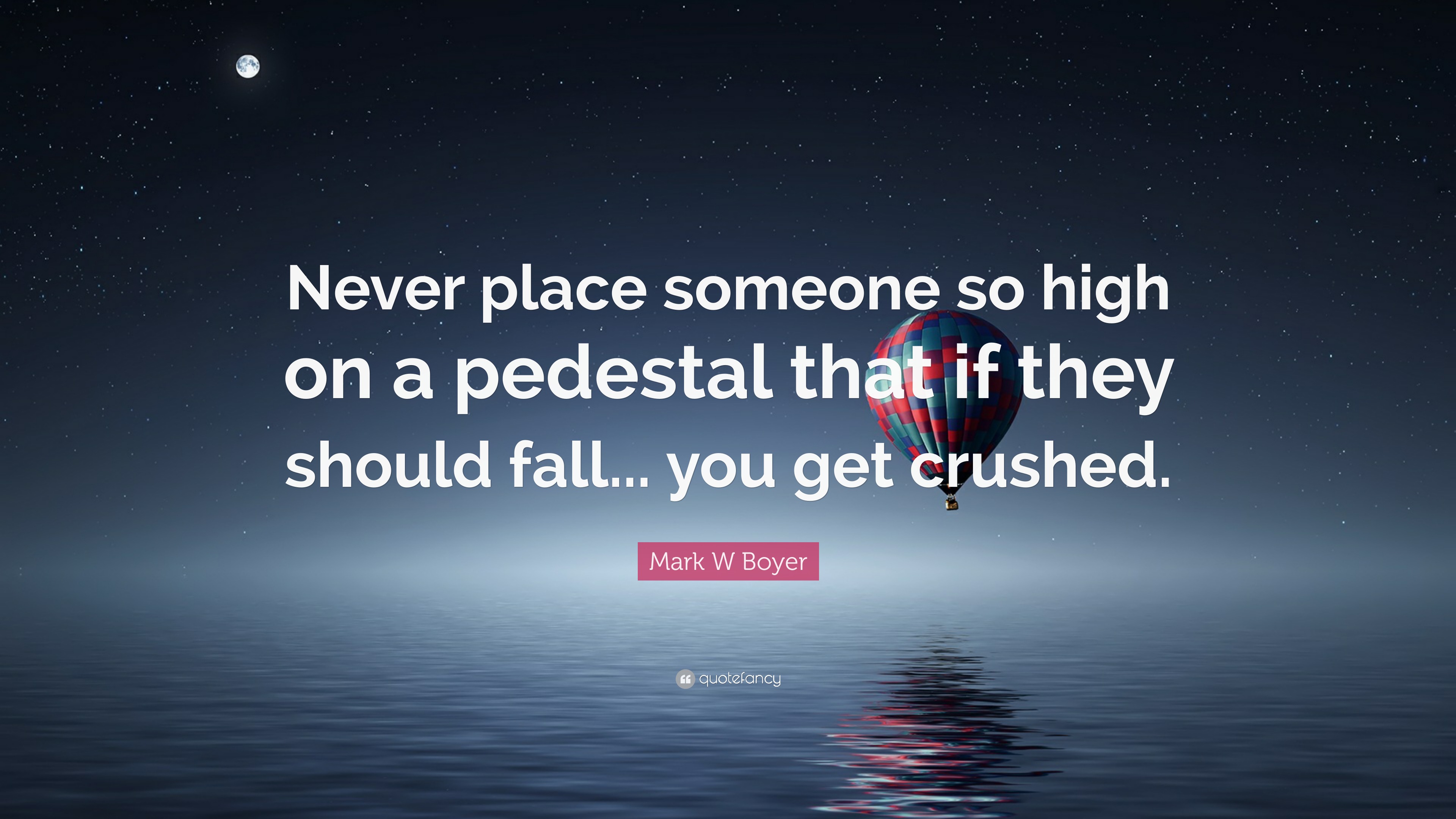 Mark W Boyer Quote: “Never place someone so high on a pedestal that if ...