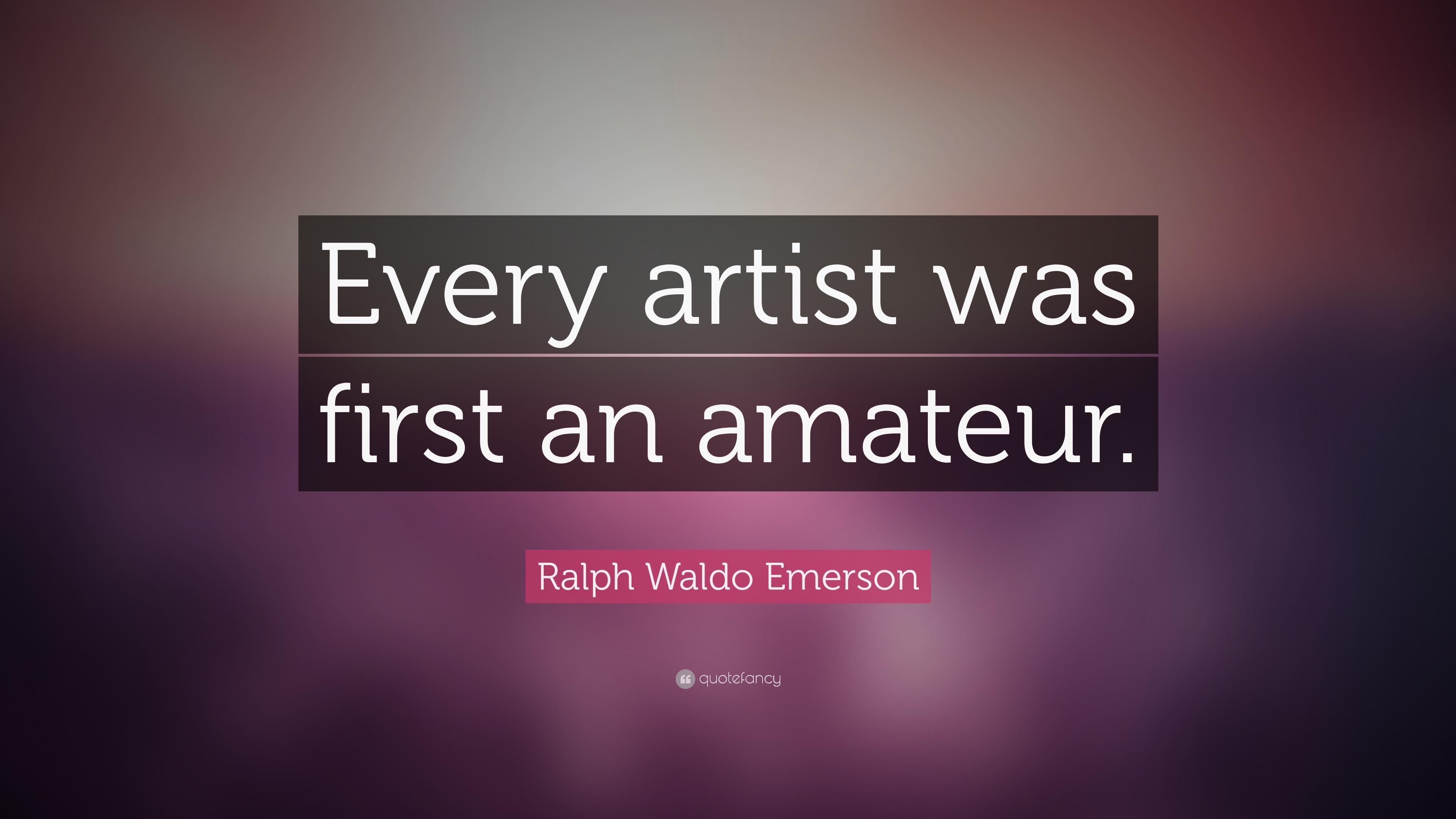 Ralph Waldo Emerson Quote: “Every artist was first an amateur.”