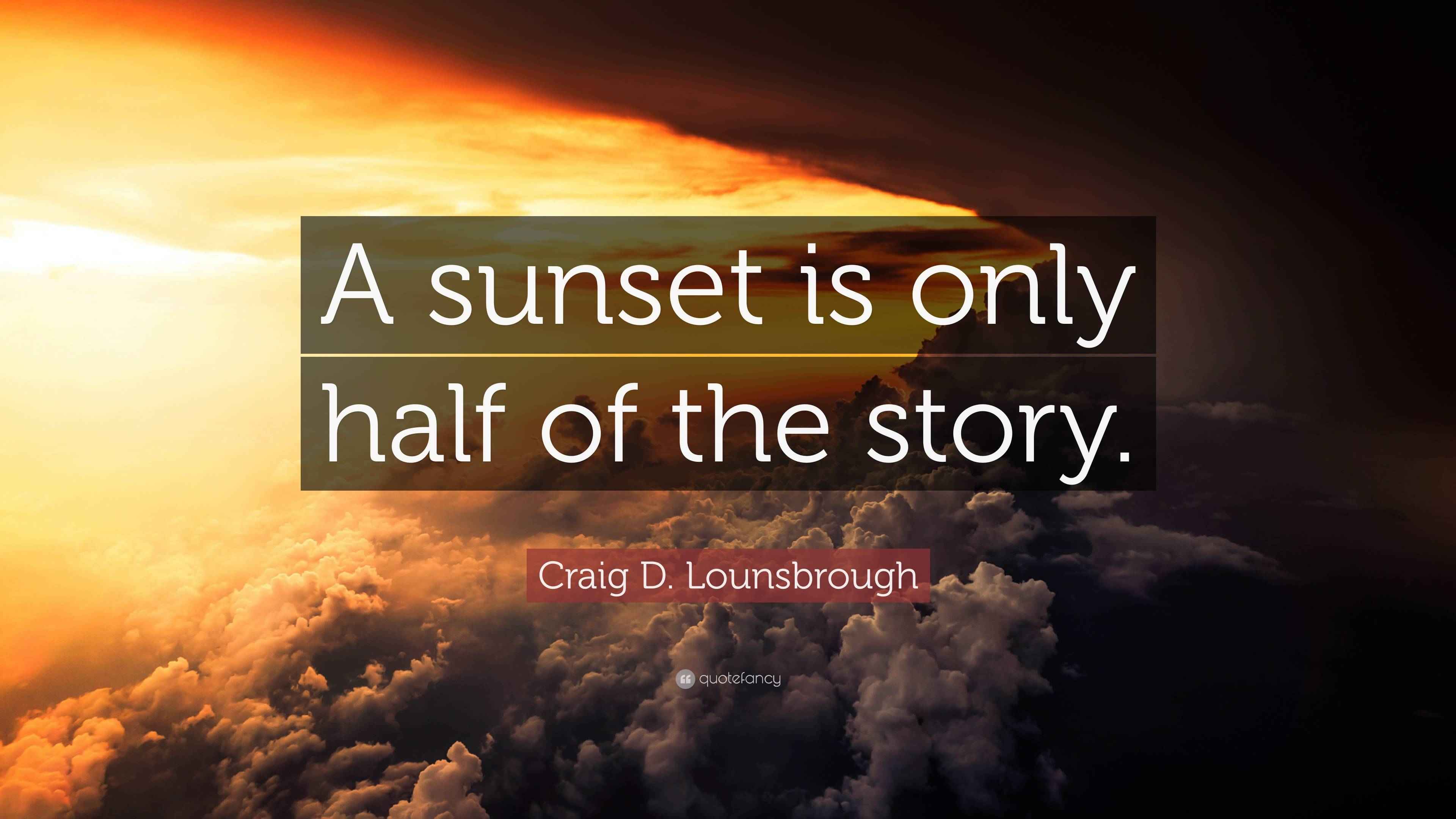 Craig D. Lounsbrough Quote: “A sunset is only half of the story.”