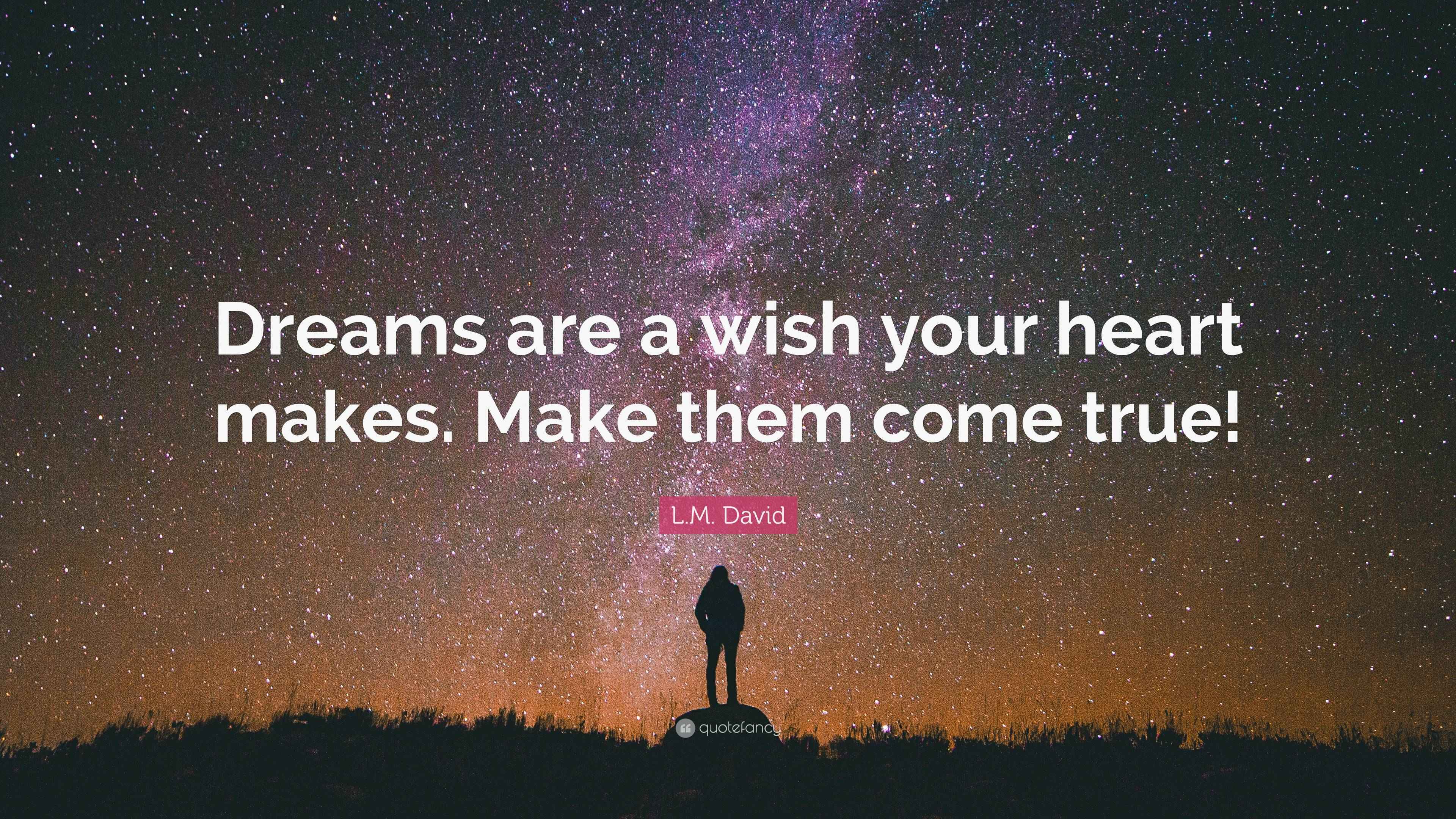 L.M. David Quote: “Dreams are a wish your heart makes. Make them come true!”