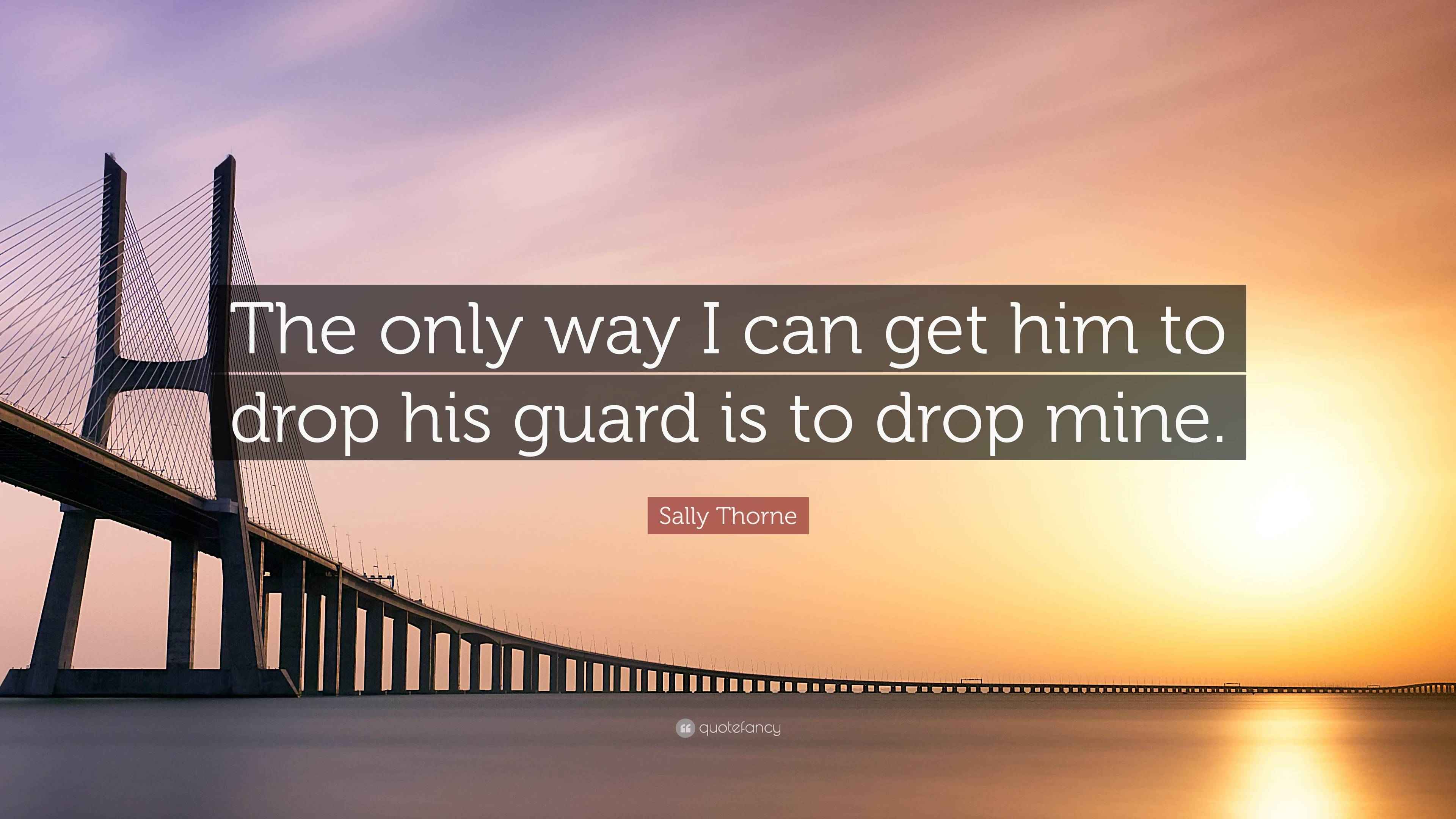 Sally Thorne Quote: “The only way I can get him to drop his guard is to ...