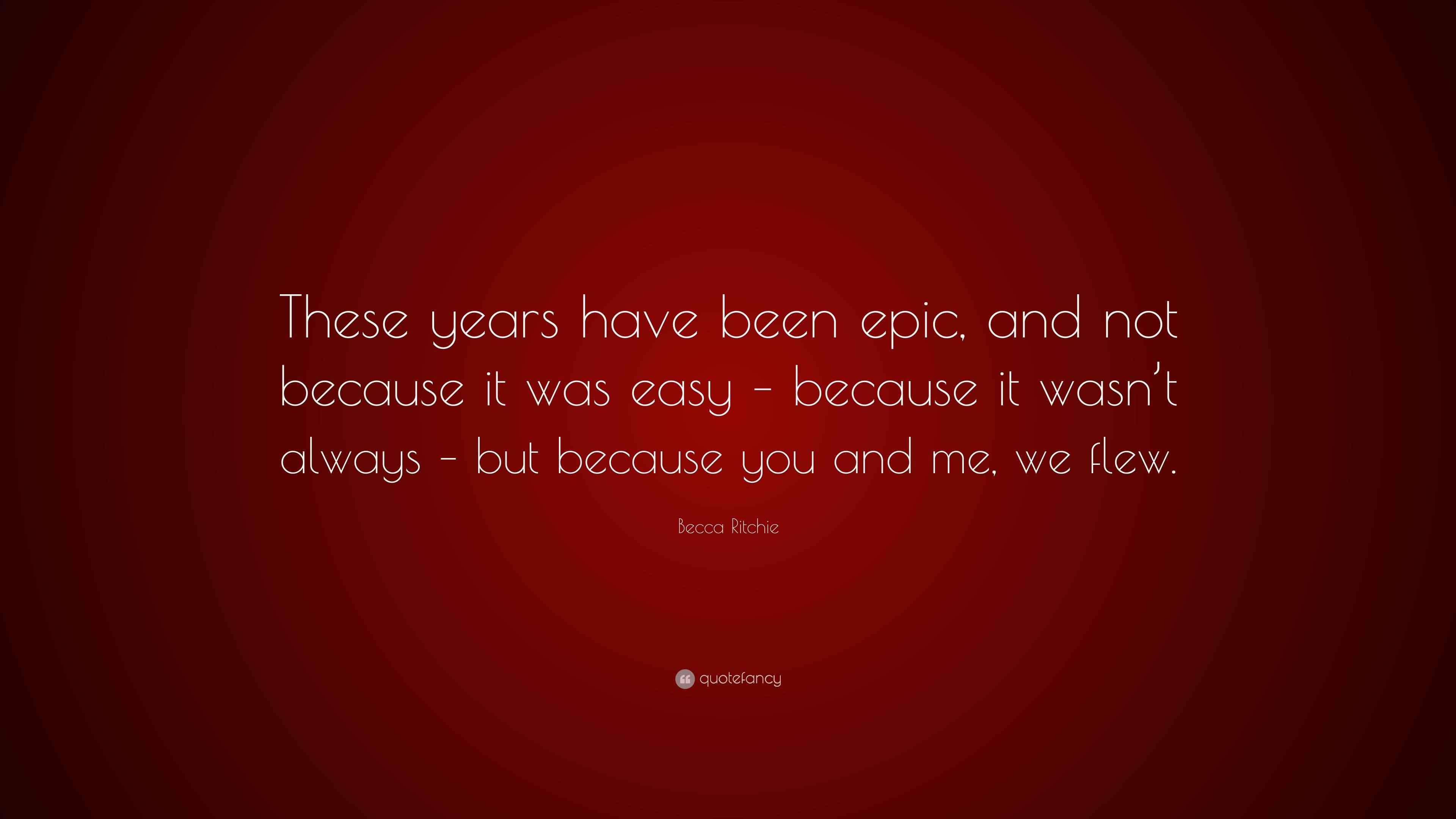 Becca Ritchie Quote: “These years have been epic, and not because it ...
