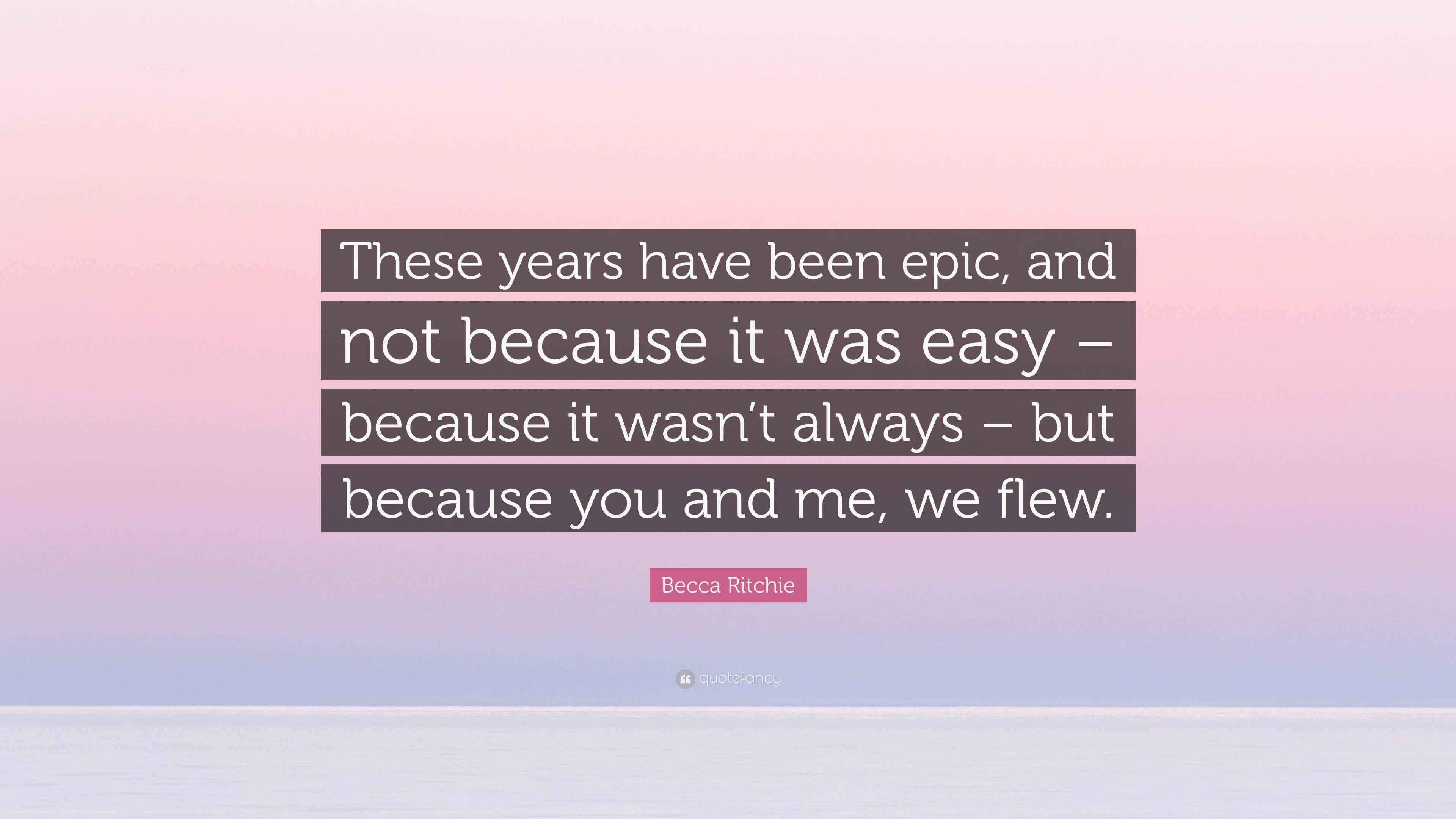 Becca Ritchie Quote: “These years have been epic, and not because it ...