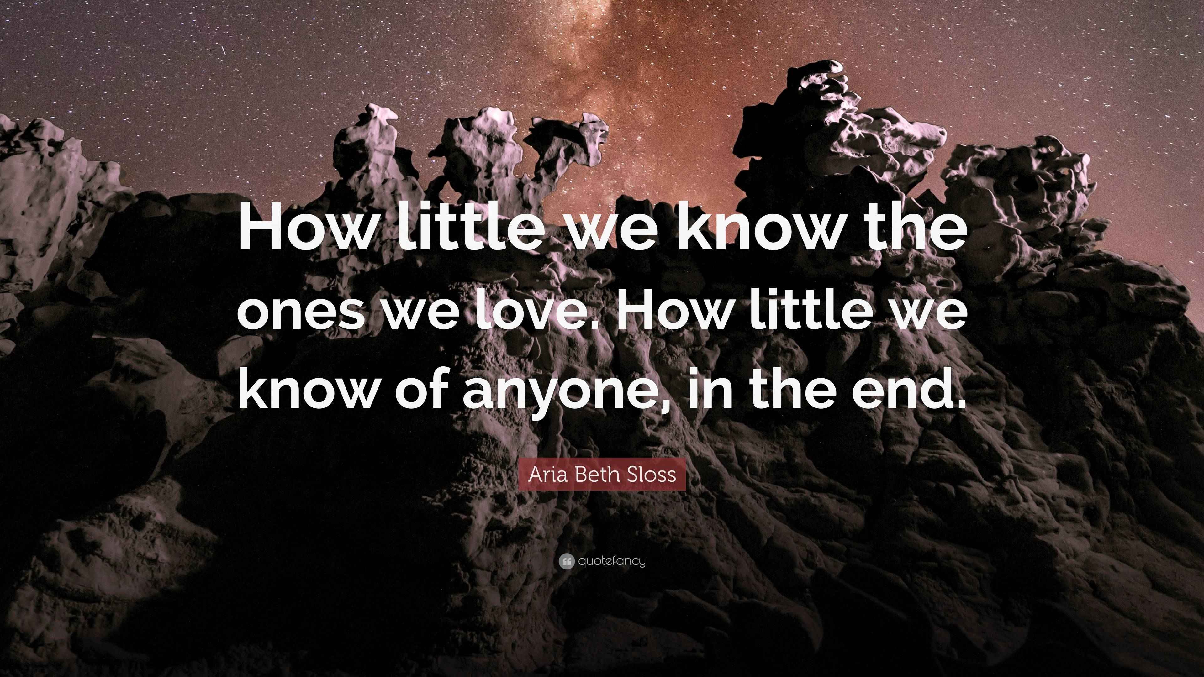 Aria Beth Sloss Quote: “How little we know the ones we love. How little ...
