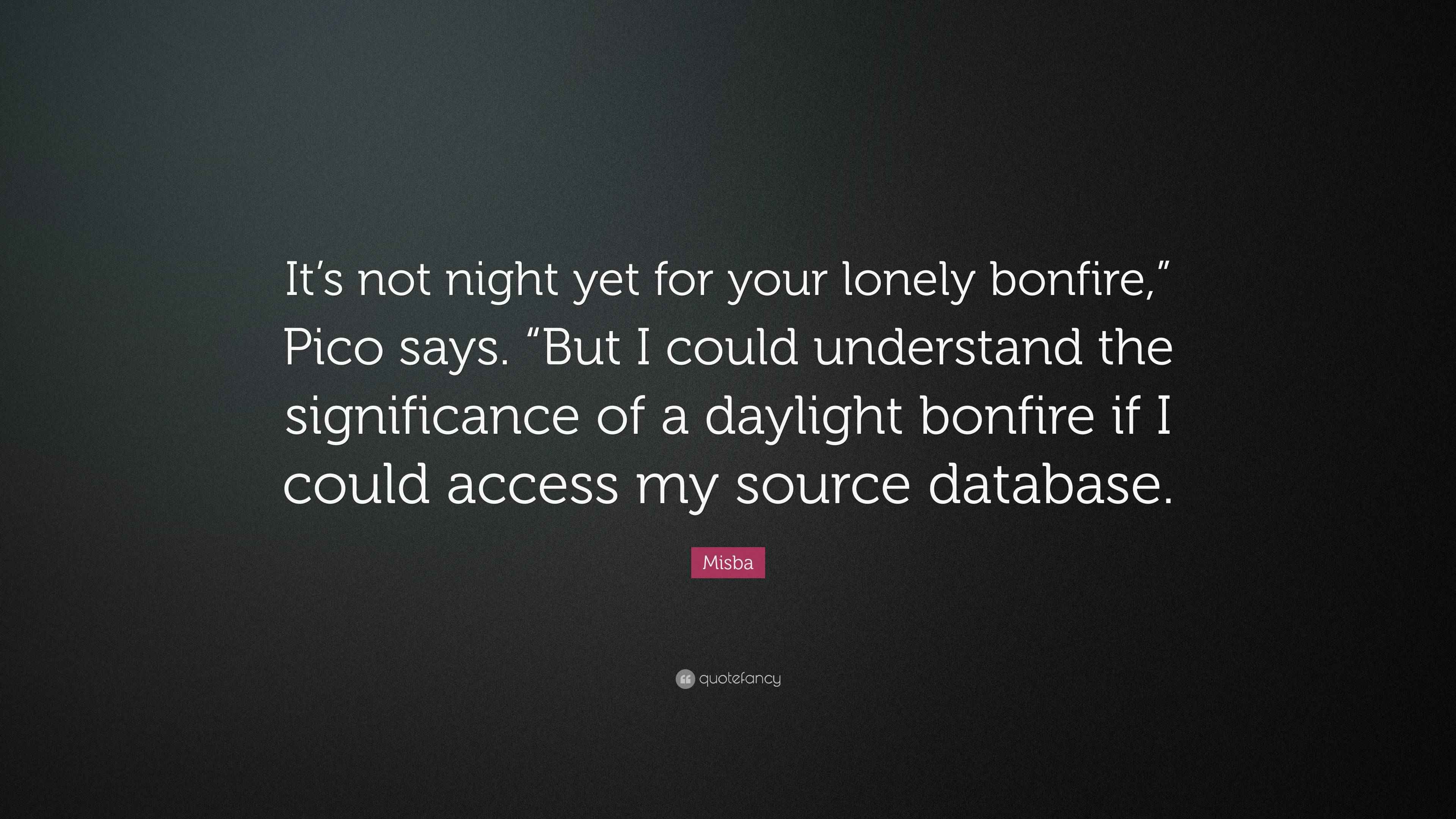 Misba Quote: “It’s not night yet for your lonely bonfire,” Pico says ...