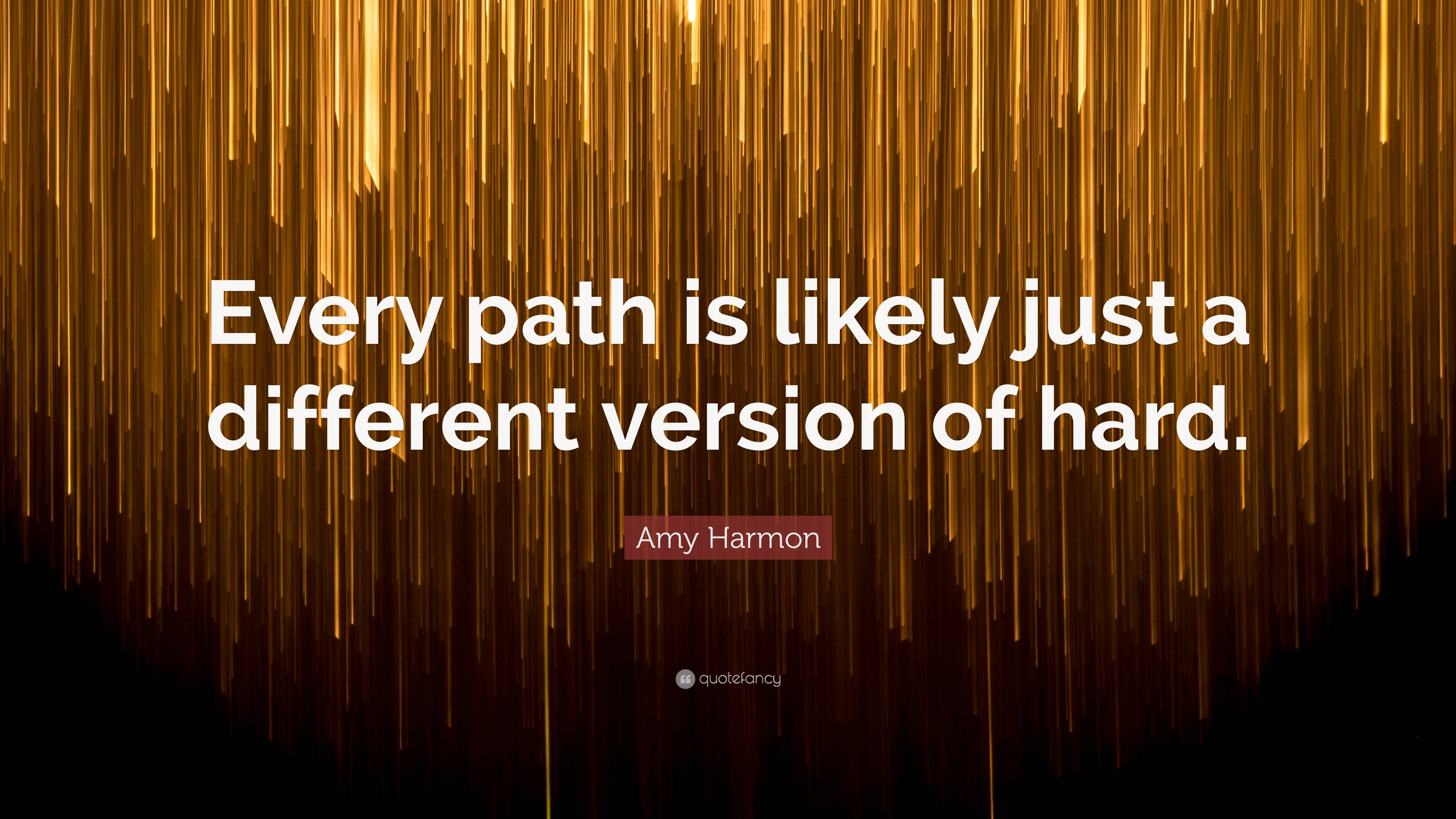 Amy Harmon Quote: “Every path is likely just a different version of hard.”