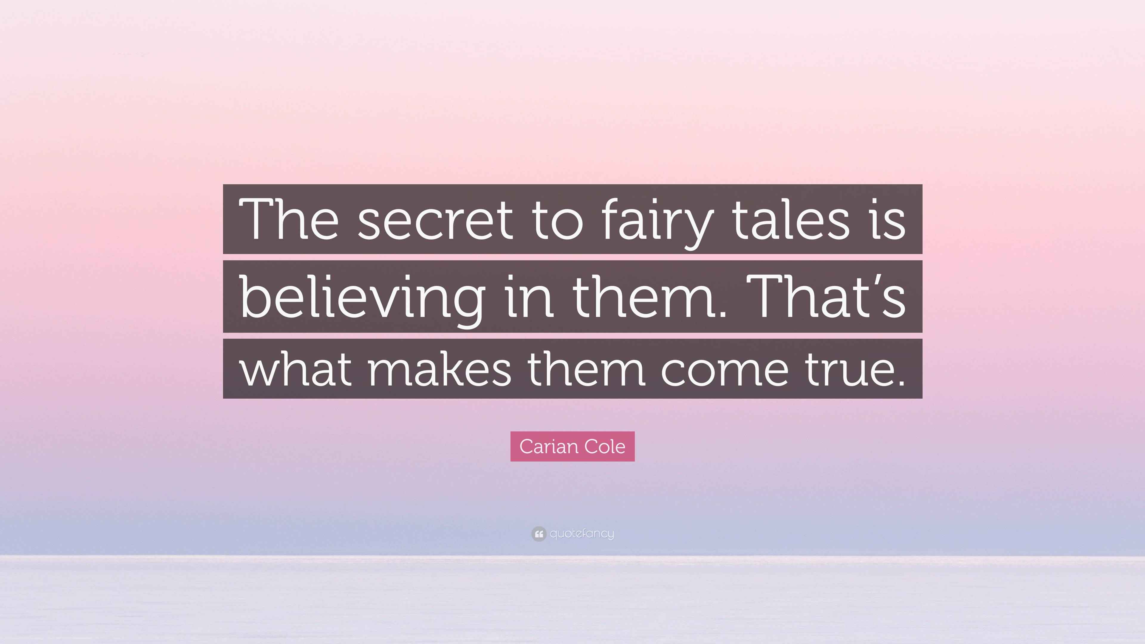 Carian Cole Quote: “The secret to fairy tales is believing in them ...