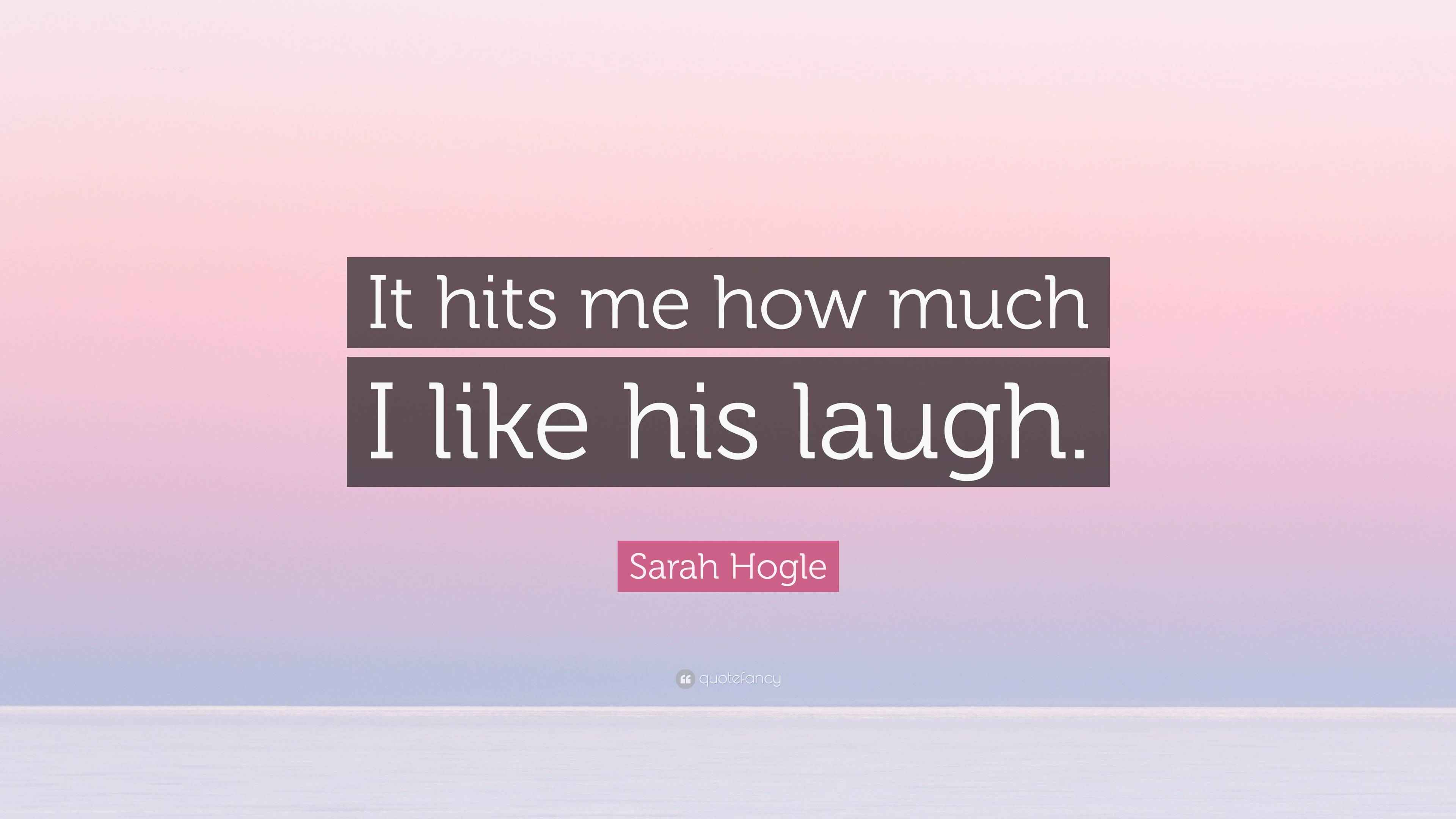 Sarah Hogle Quote: “It hits me how much I like his laugh.”