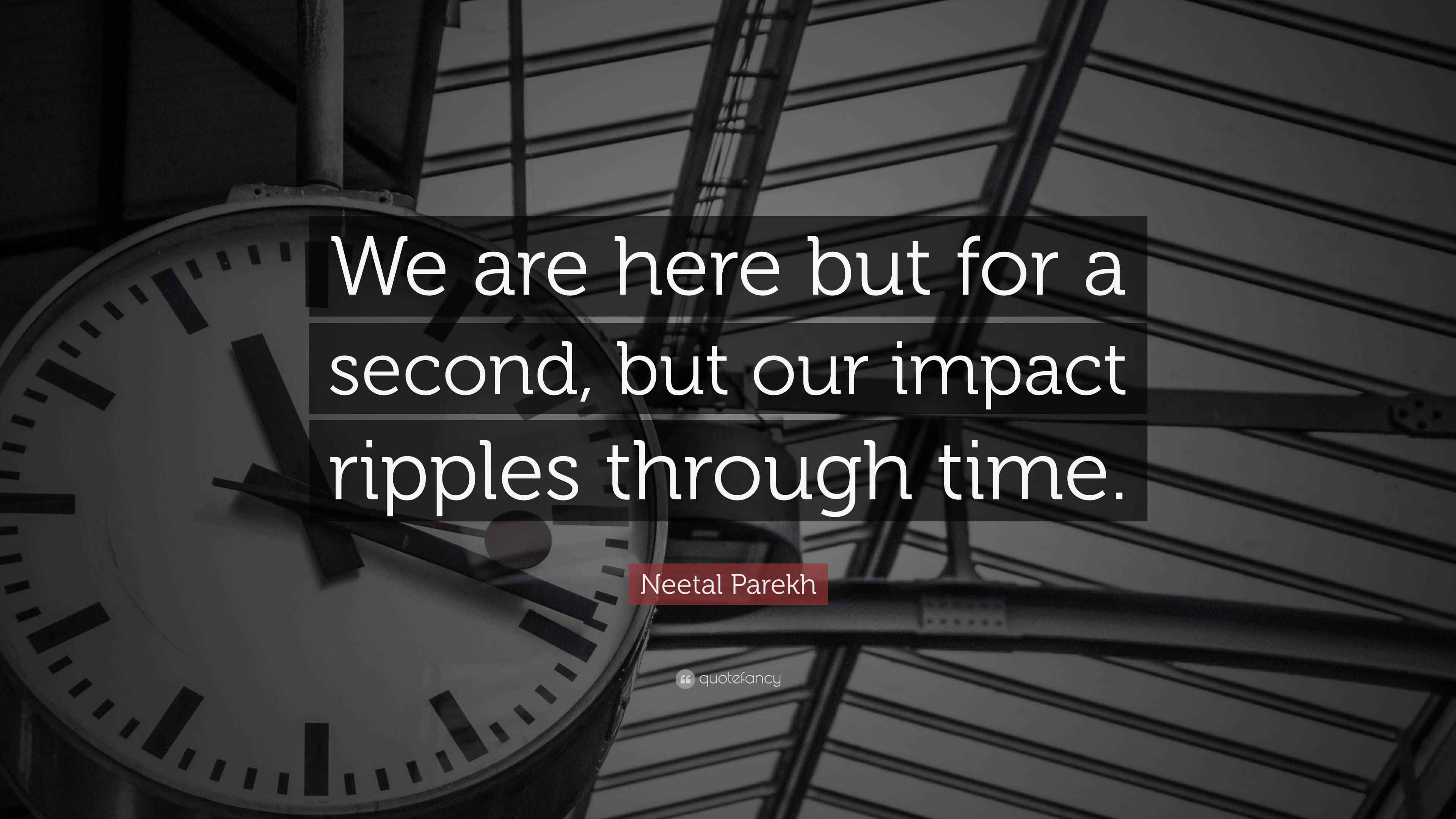 Neetal Parekh Quote: “We are here but for a second, but our impact ...