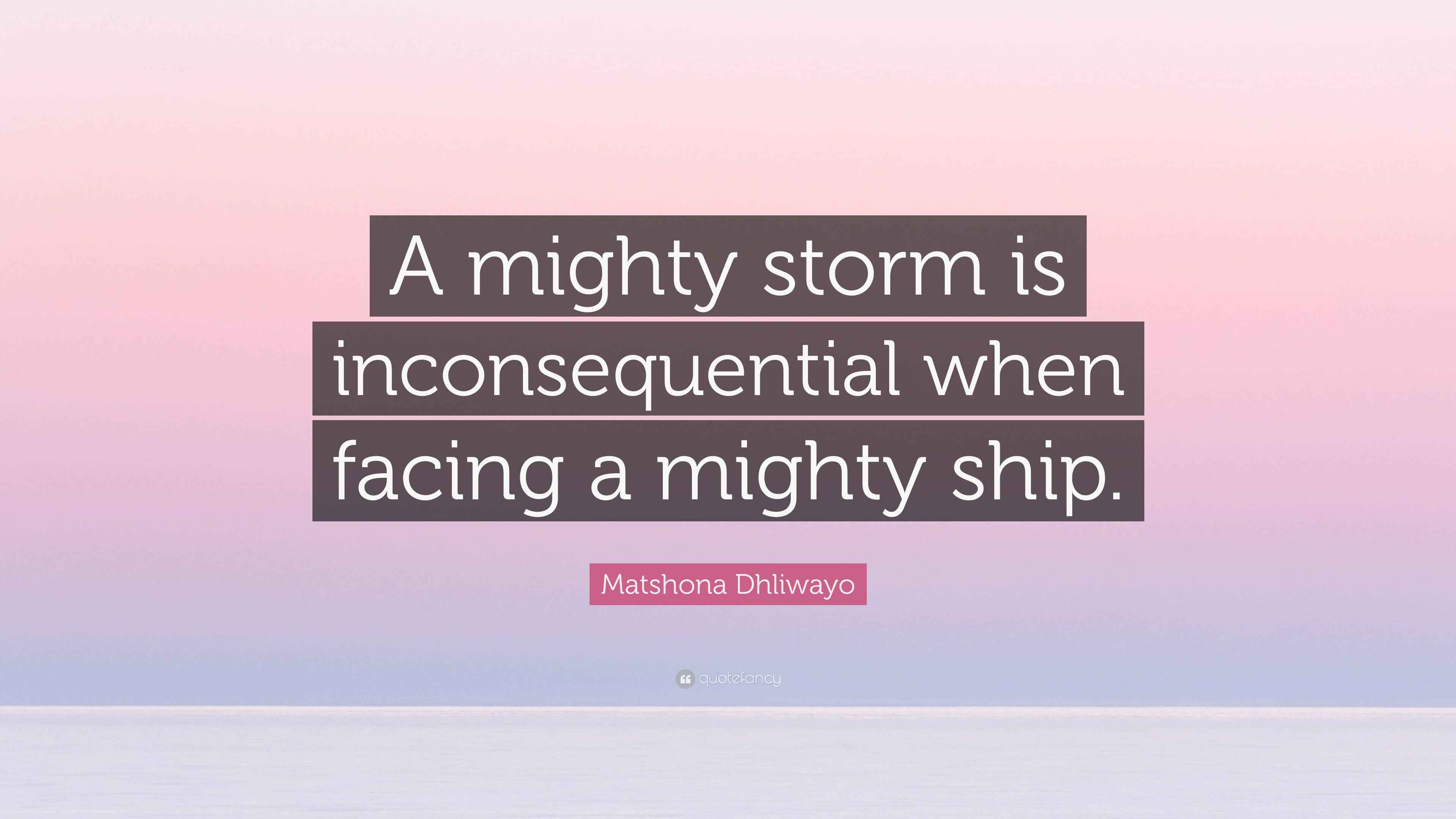 Matshona Dhliwayo Quote: “A mighty storm is inconsequential when facing ...