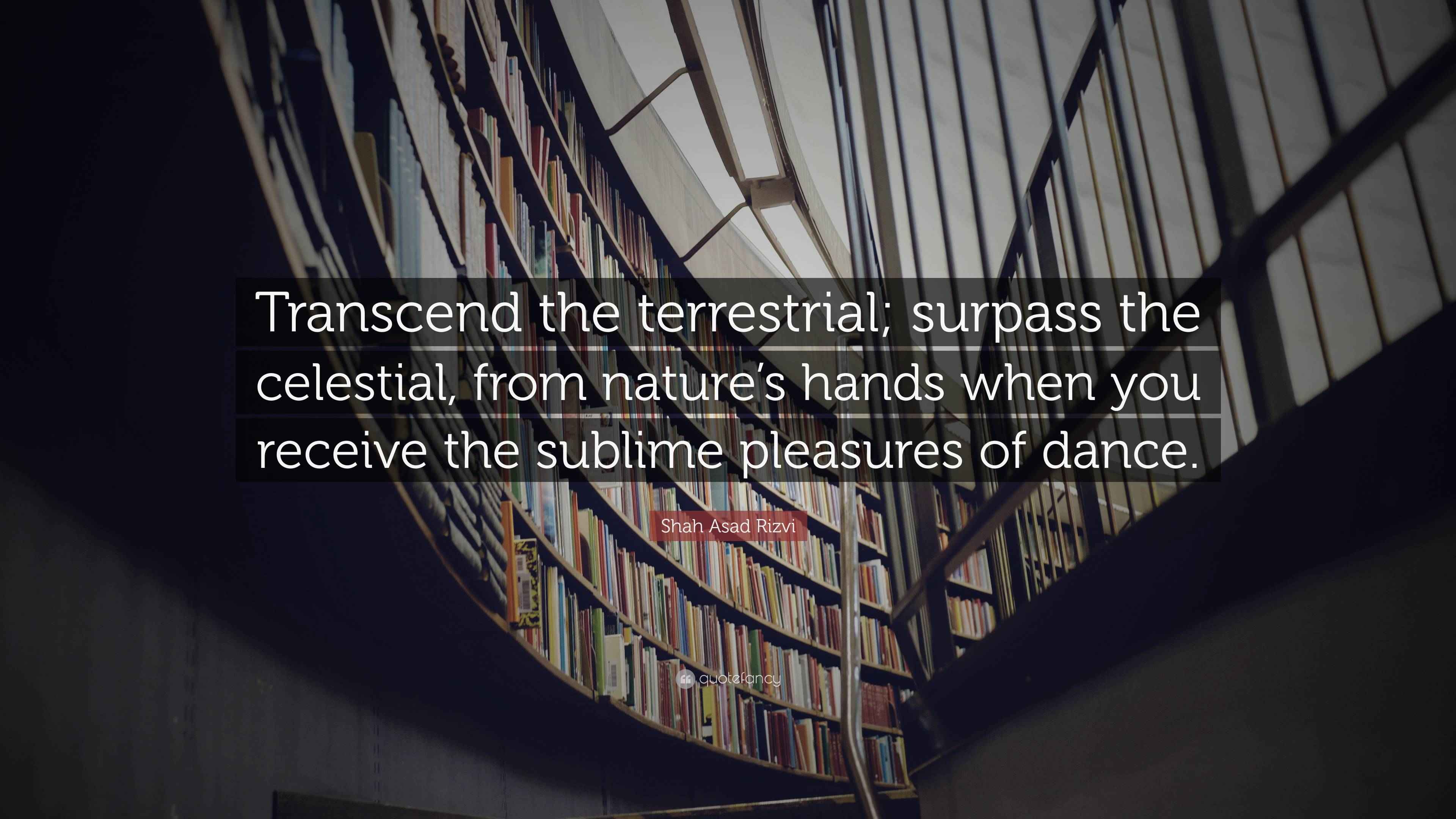 Shah Asad Rizvi Quote: “Transcend the terrestrial; surpass the ...