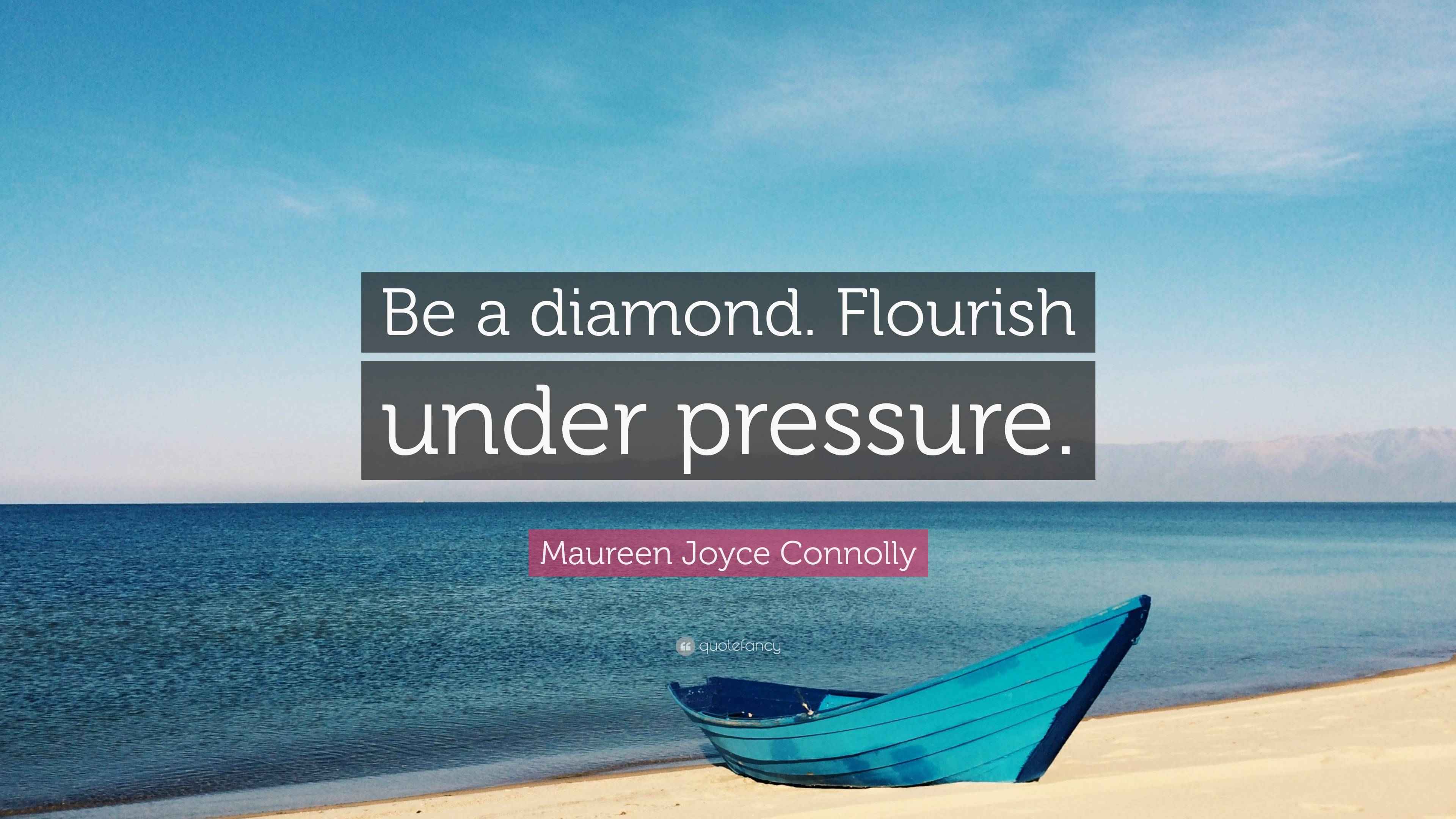 Maureen Joyce Connolly Quote: “Be a diamond. Flourish under pressure.”
