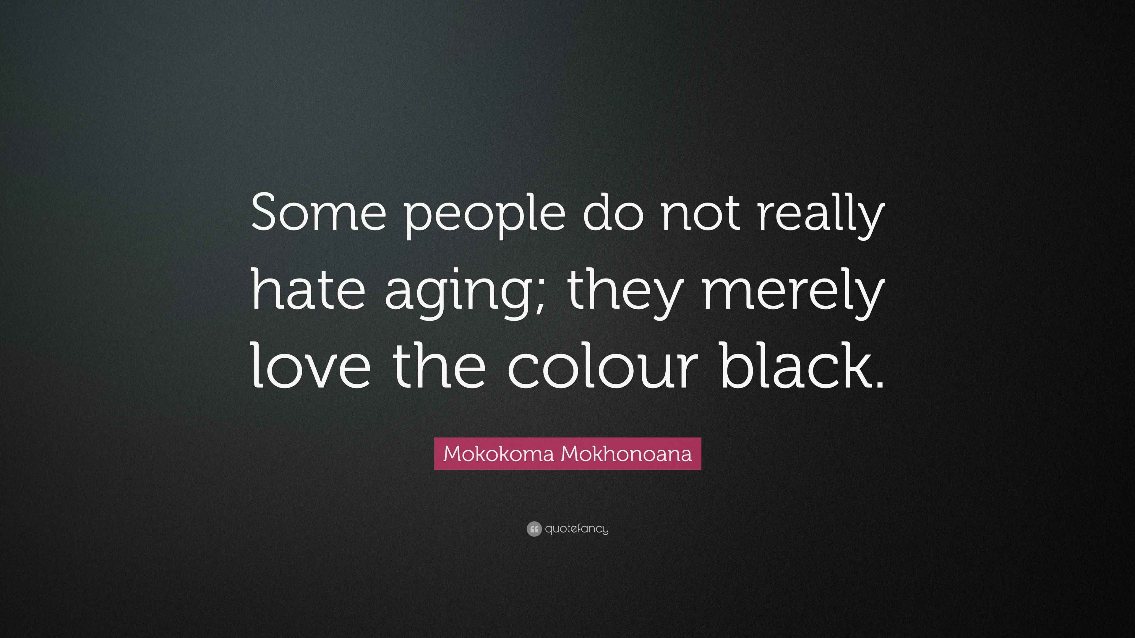 Mokokoma Mokhonoana Quote: “Some people do not really hate aging; they ...