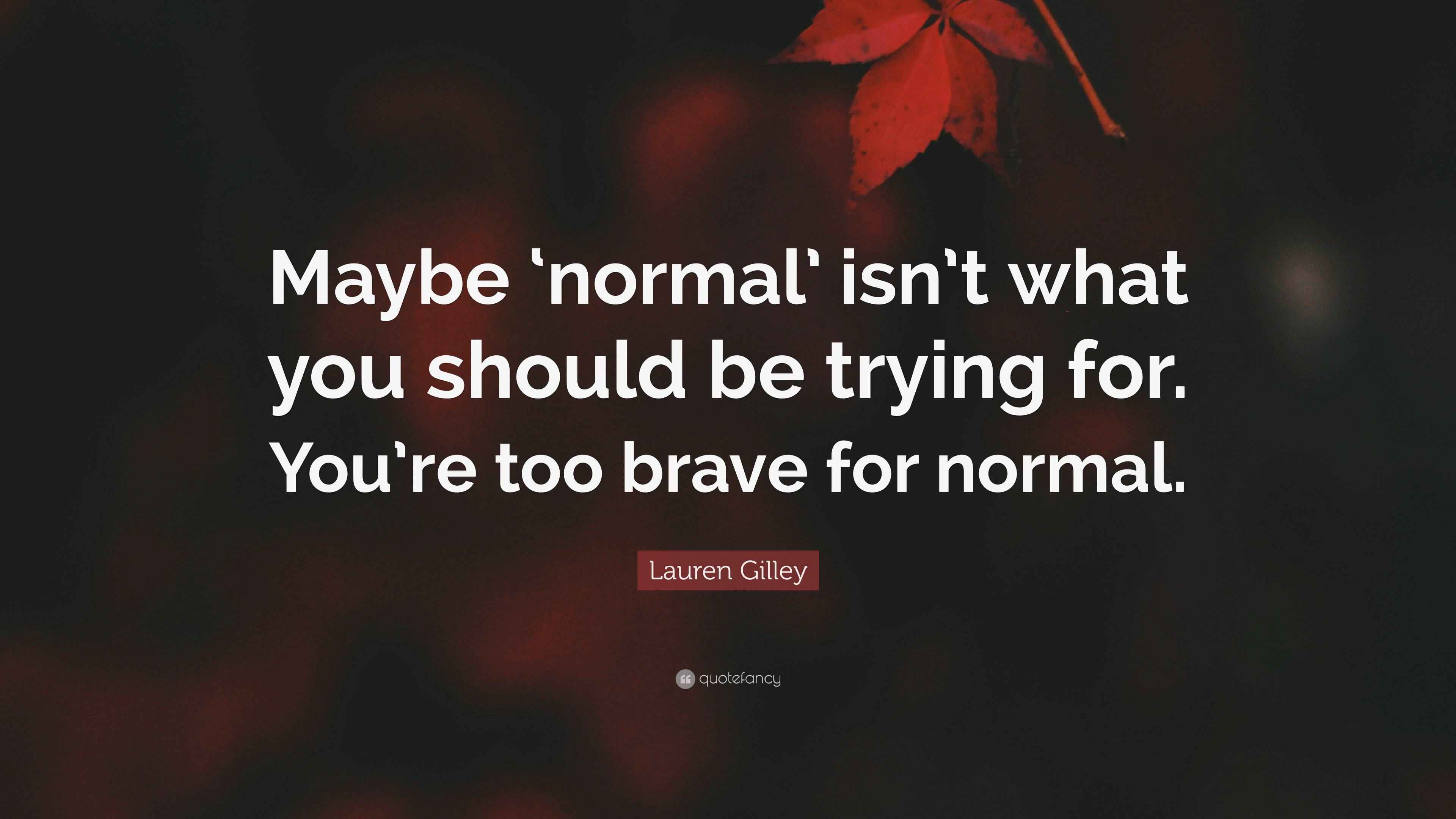 Lauren Gilley Quote: “Maybe ‘normal’ isn’t what you should be trying ...