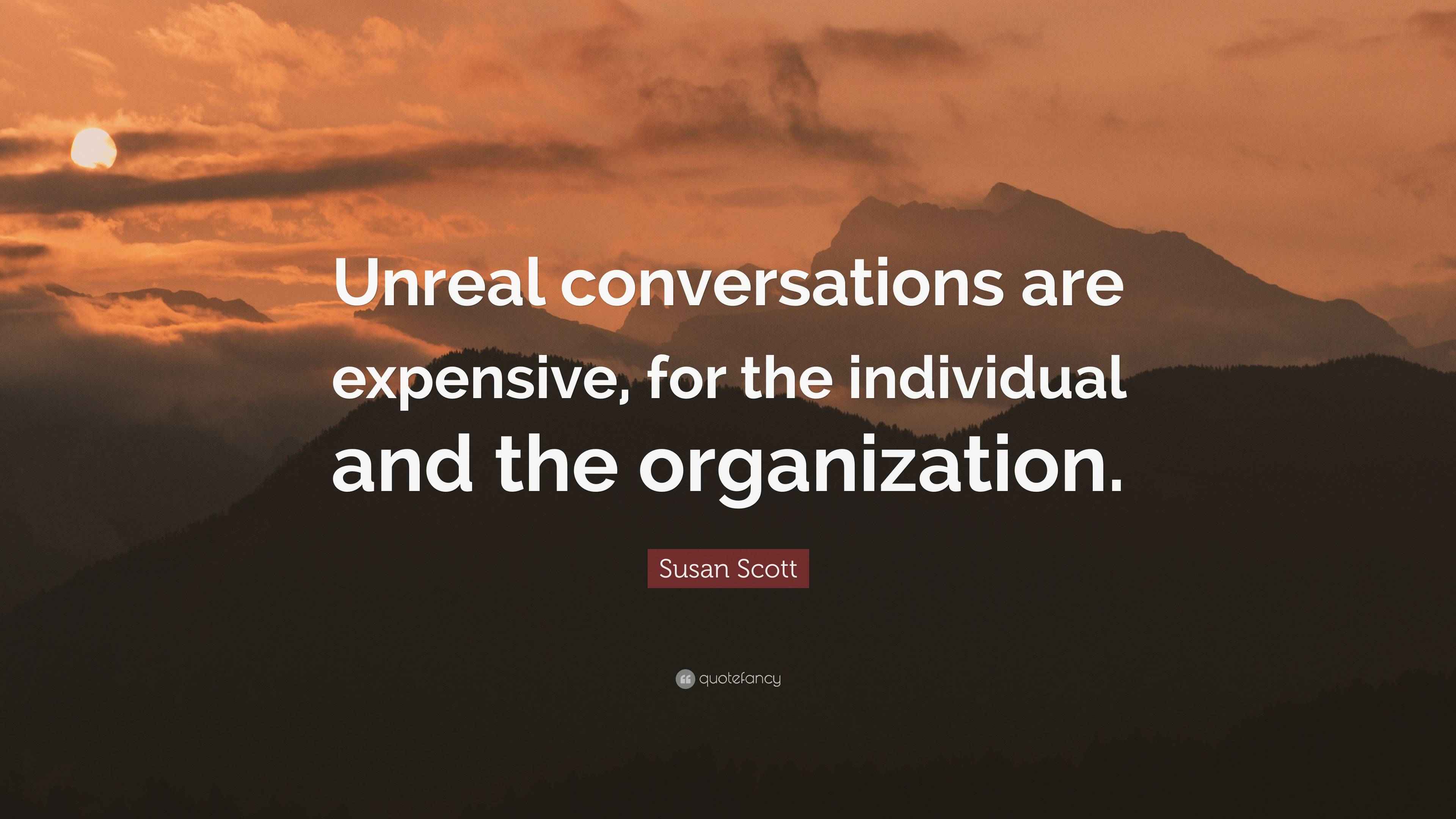 Susan Scott Quote: “Unreal conversations are expensive, for the ...