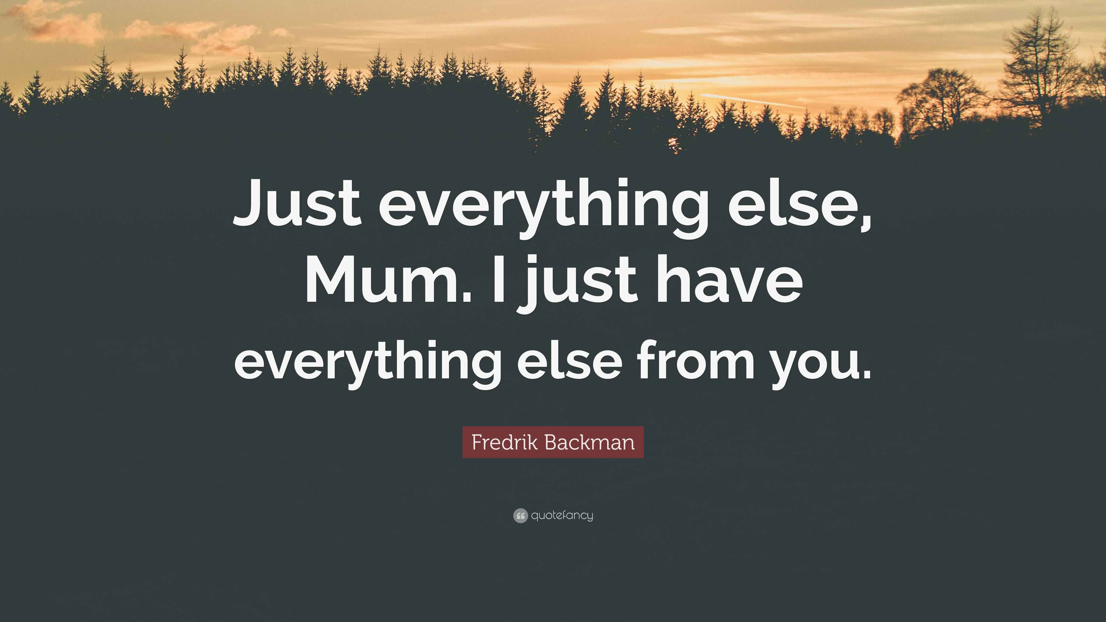 Fredrik Backman Quote: “Just everything else, Mum. I just have ...