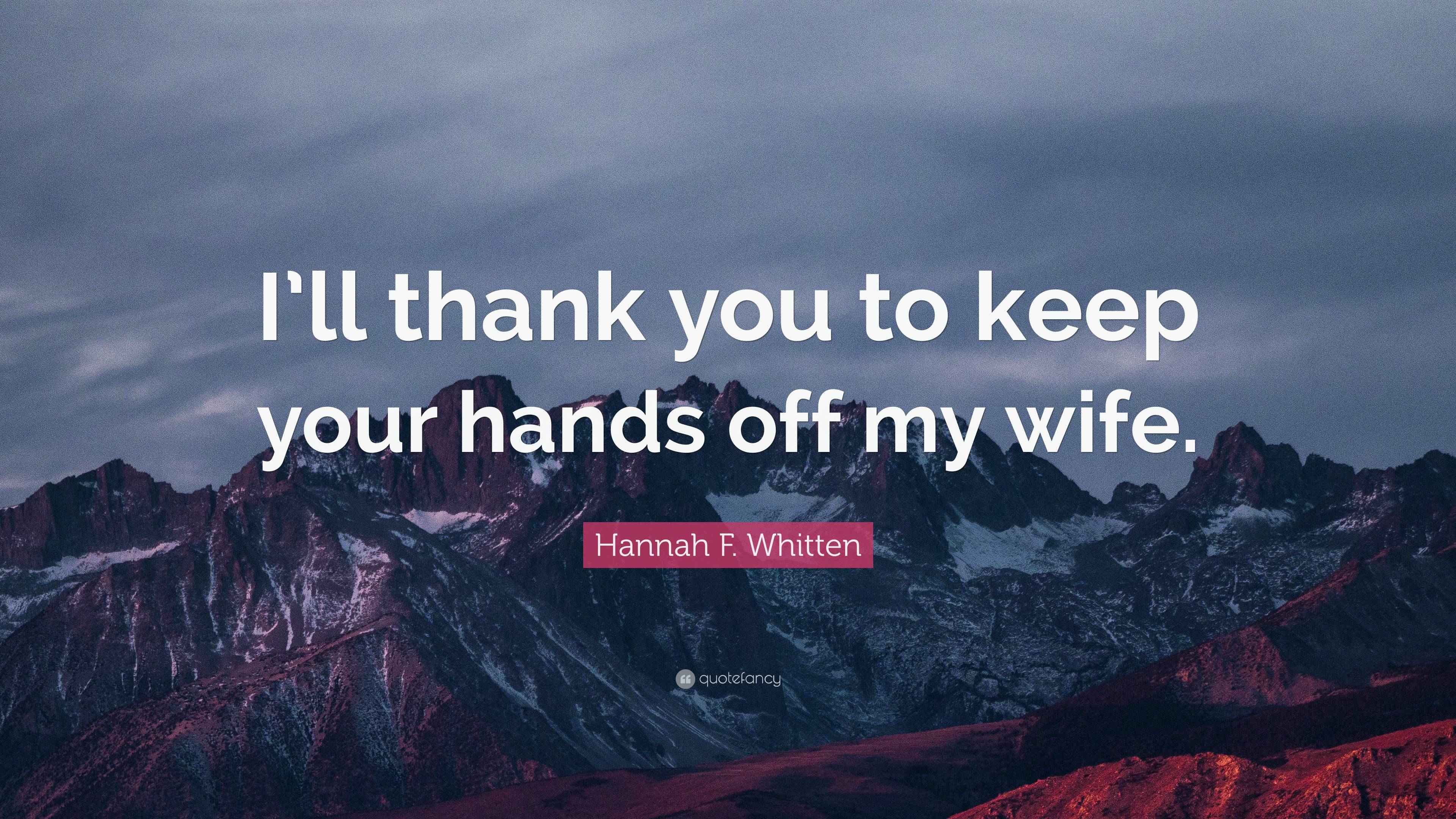 Hannah F. Whitten Quote: “I’ll thank you to keep your hands off my wife.”
