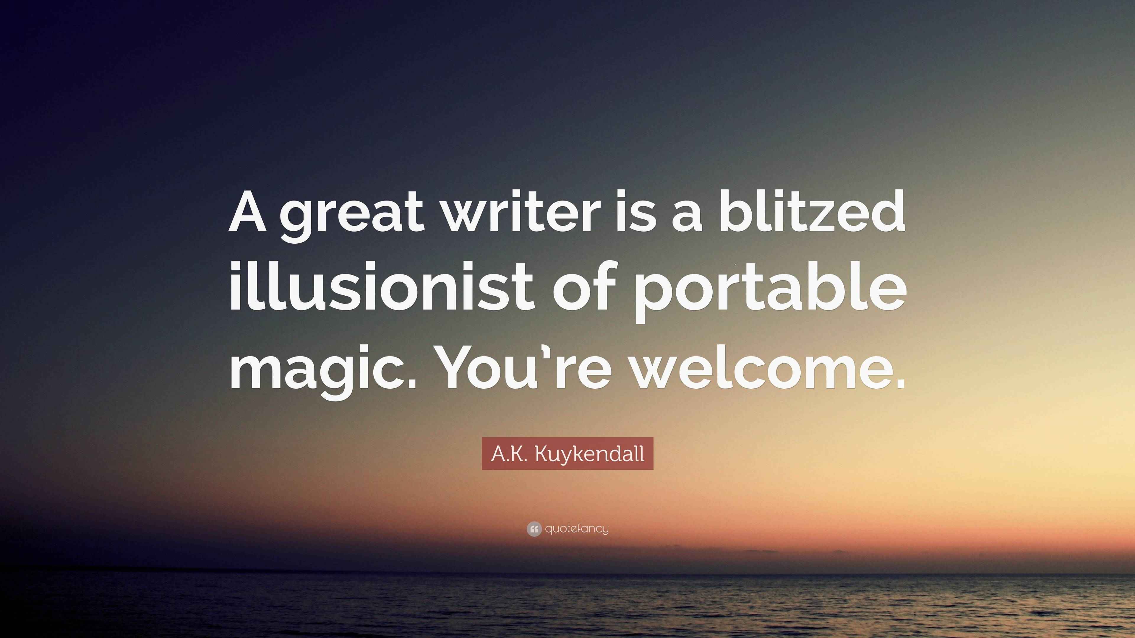 A.K. Kuykendall Quote: “A great writer is a blitzed illusionist of ...