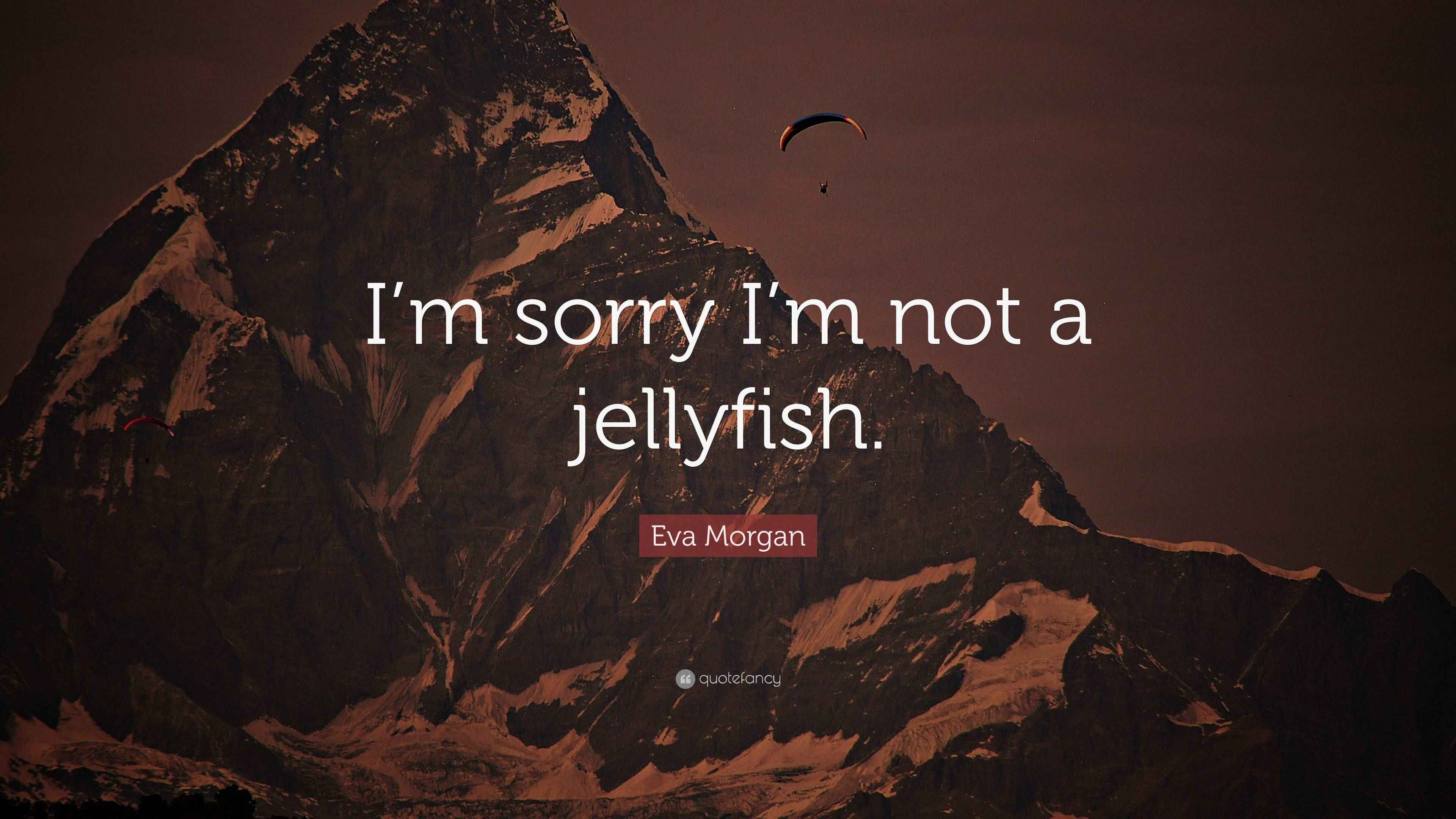 Eva Morgan Quote: “I’m sorry I’m not a jellyfish.”