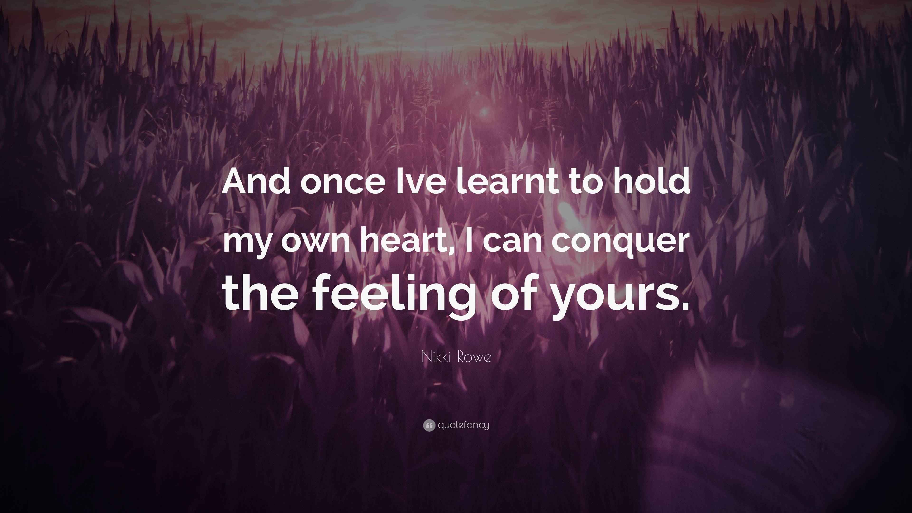 Nikki Rowe Quote: “And once Ive learnt to hold my own heart, I can ...