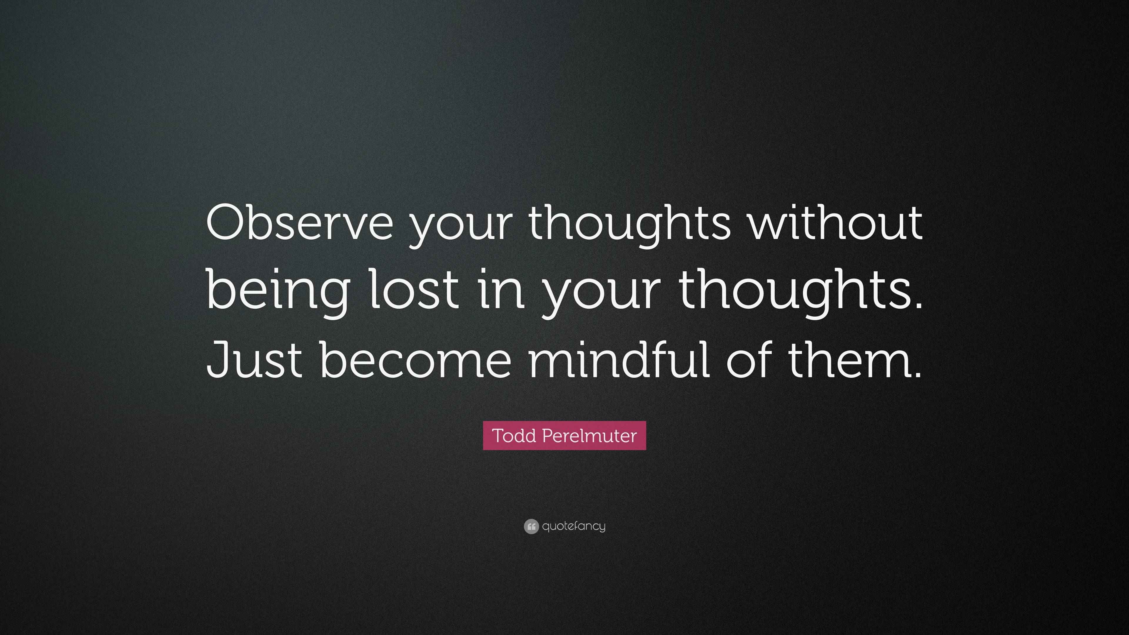 Todd Perelmuter Quote: “Observe your thoughts without being lost in ...