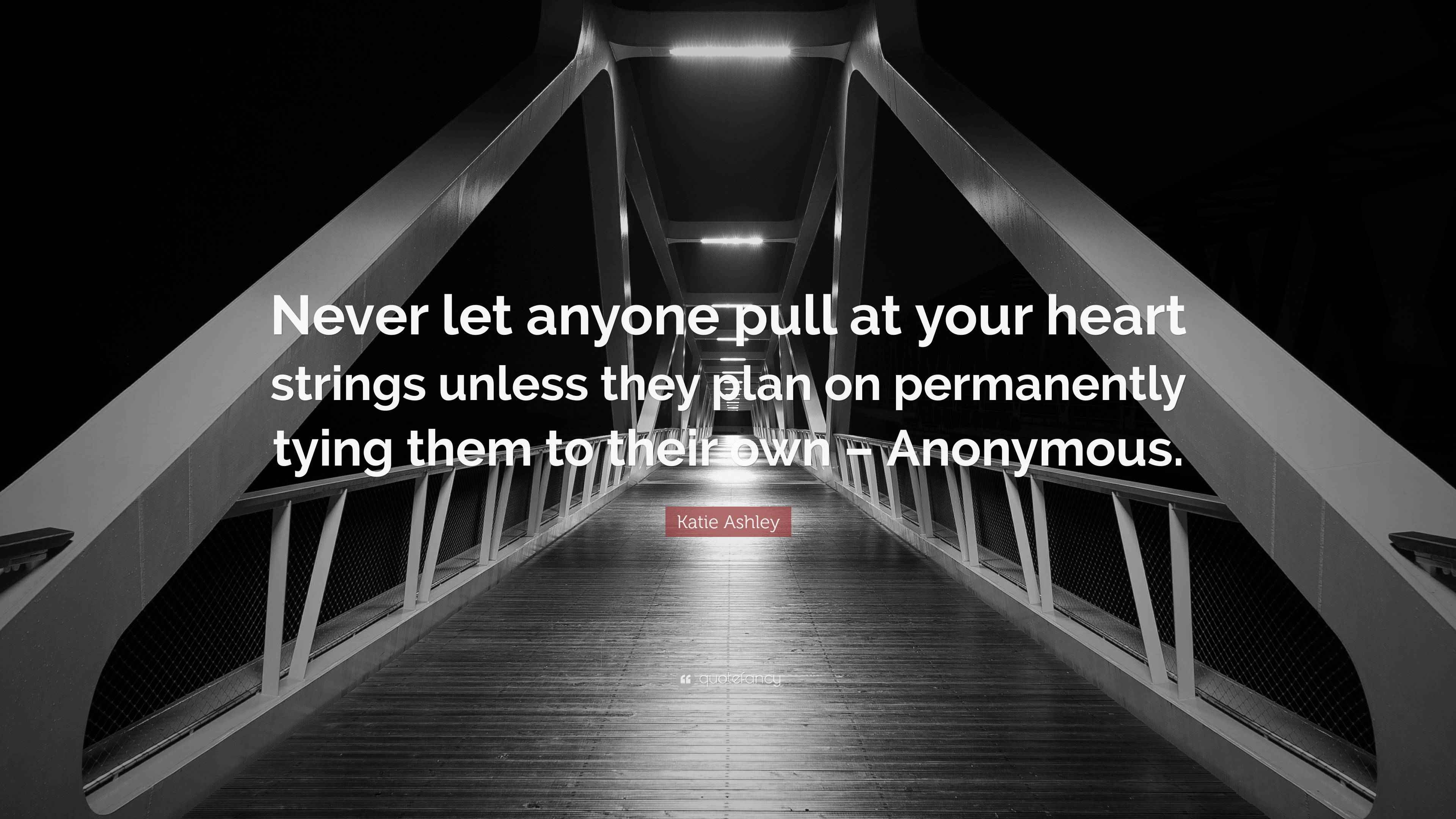 Katie Ashley Quote: “Never let anyone pull at your heart strings unless ...