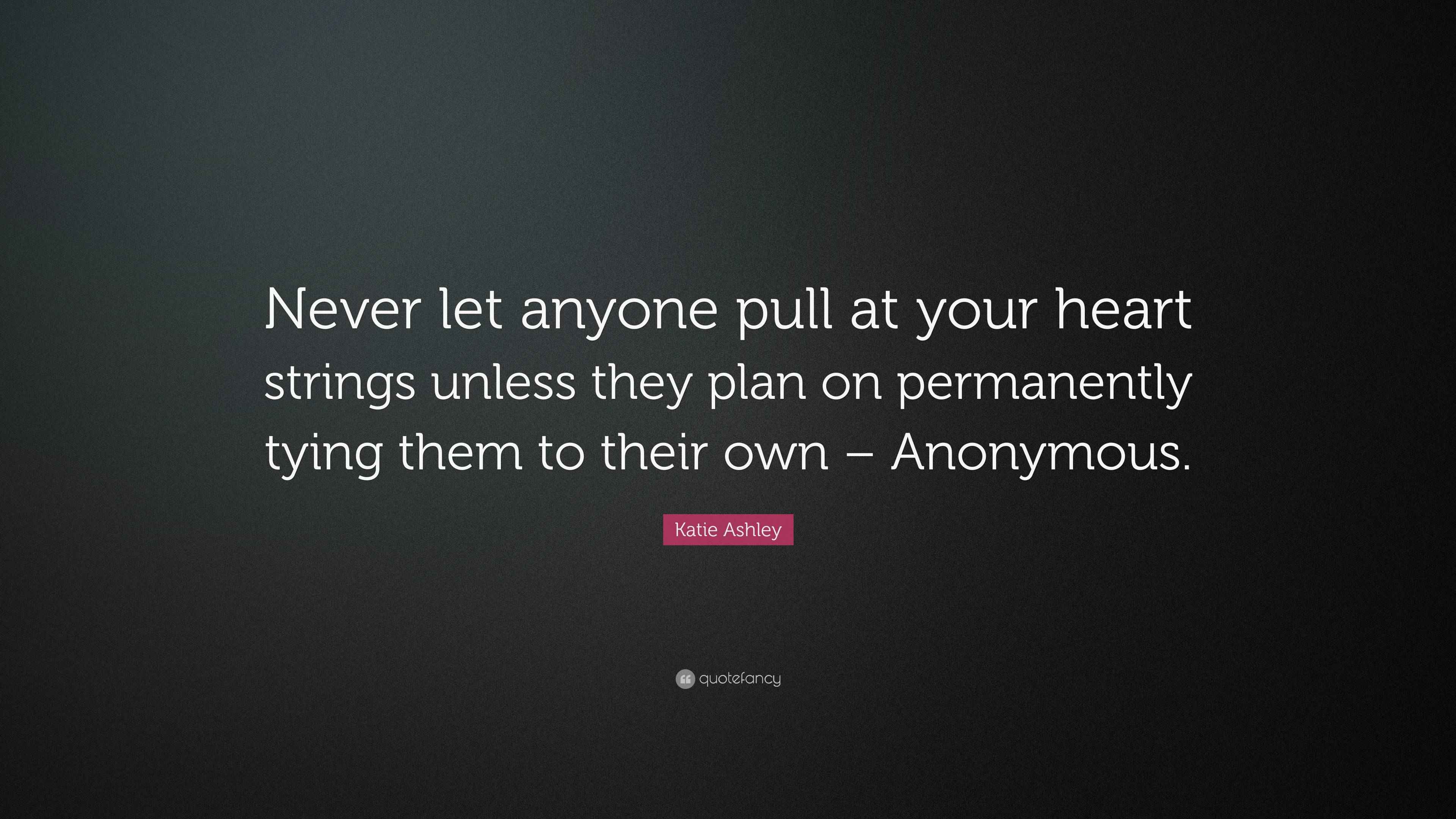 Katie Ashley Quote: “Never let anyone pull at your heart strings unless ...