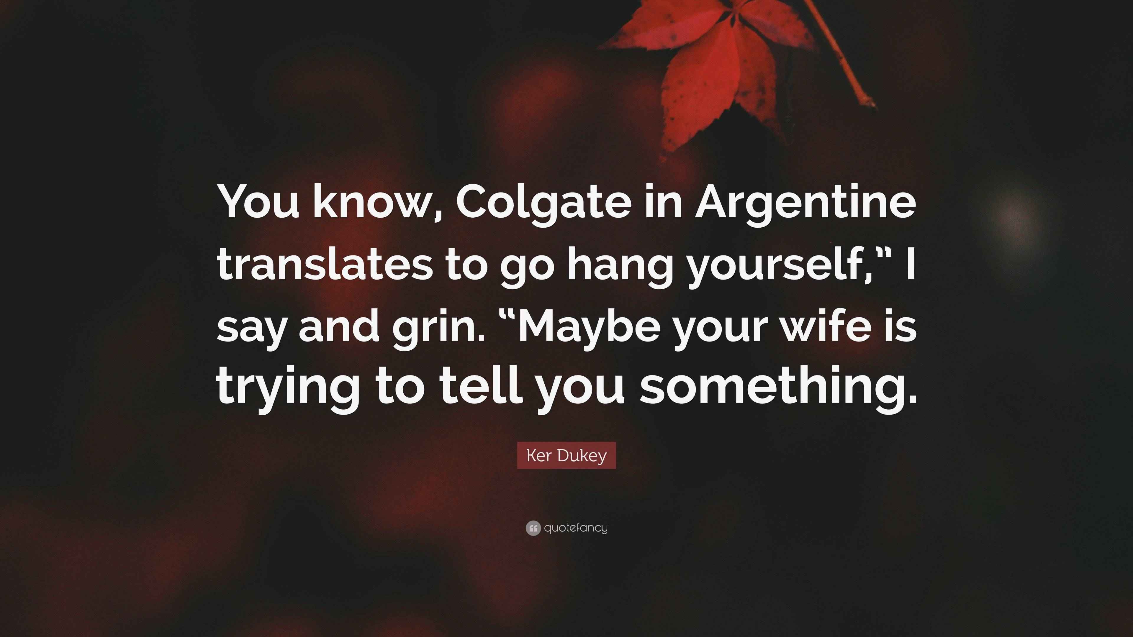 Ker Dukey Quote: “You know, Colgate in Argentine translates to go hang ...