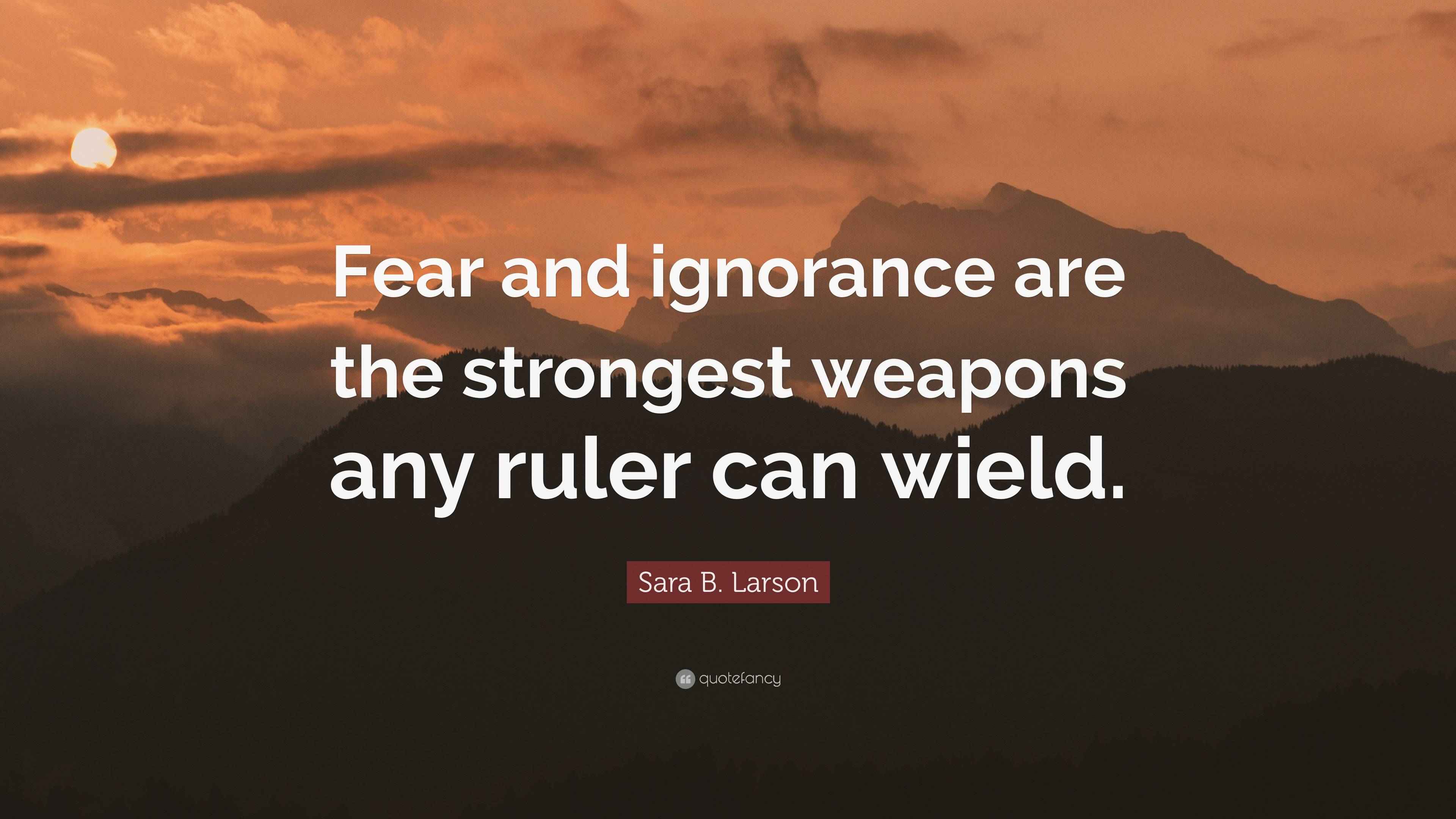 Sara B. Larson Quote: “Fear and ignorance are the strongest weapons any ...
