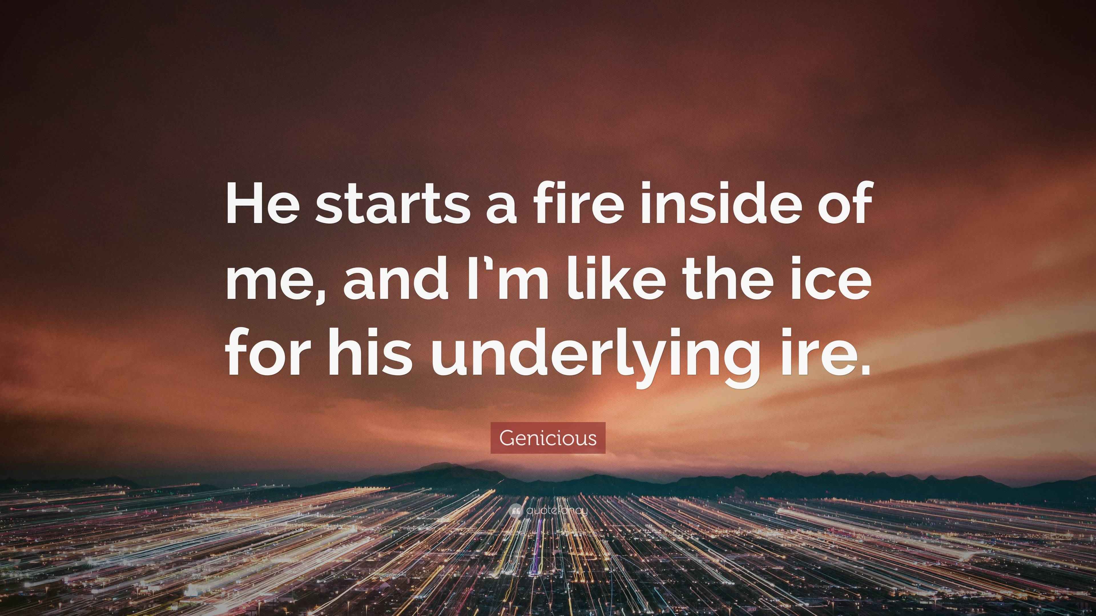 Genicious Quote: “He starts a fire inside of me, and I’m like the ice ...
