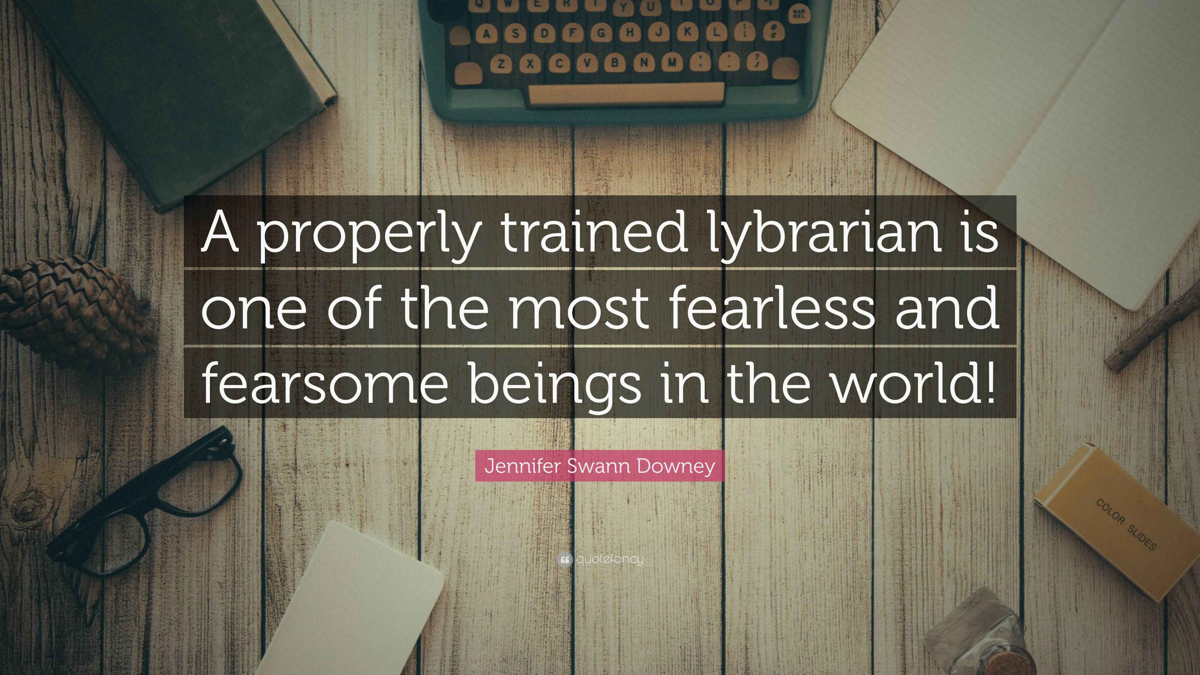 Jennifer Swann Downey Quote: “A properly trained lybrarian is one of ...