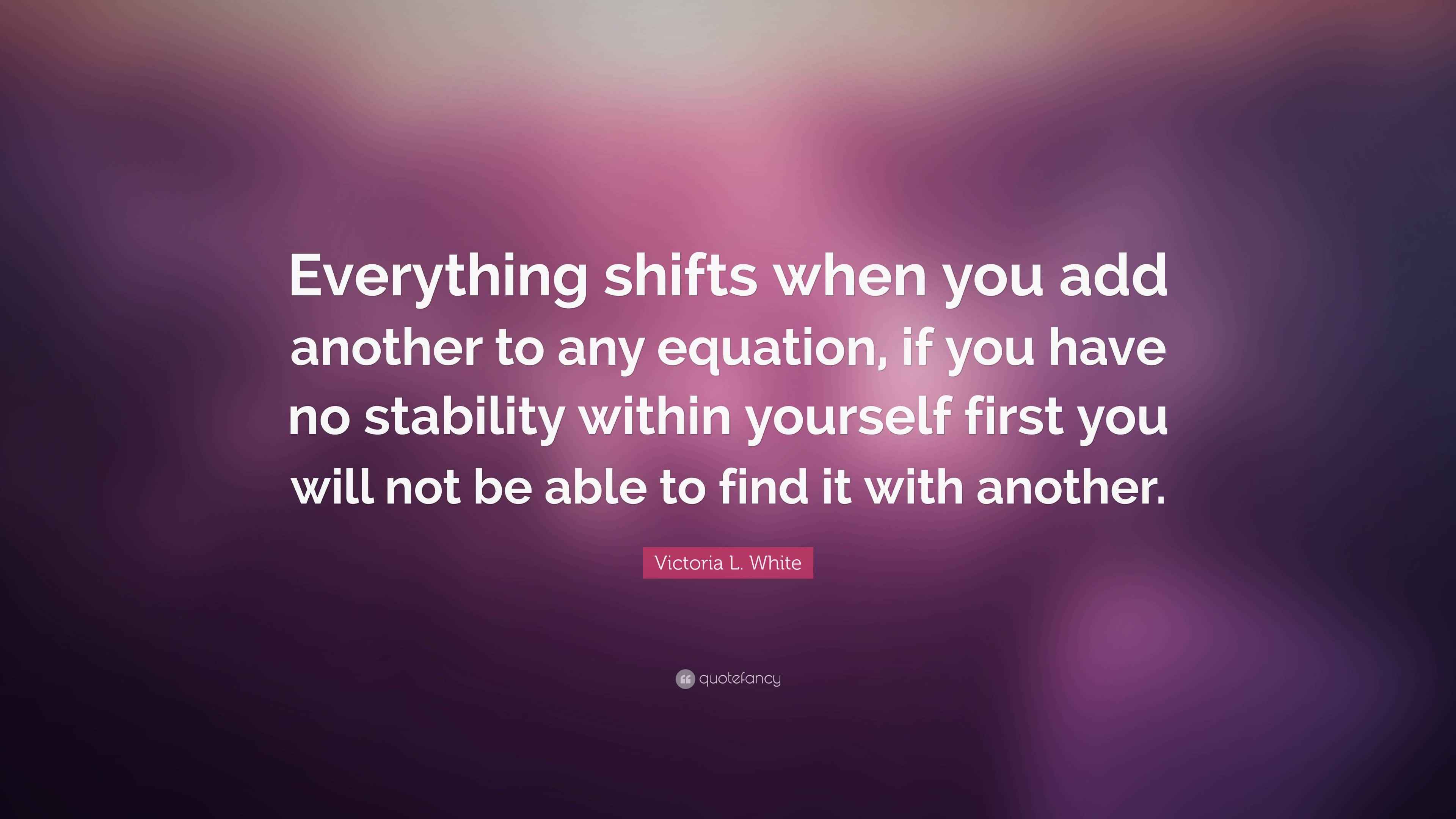 Victoria L. White Quote: “Everything shifts when you add another to any ...