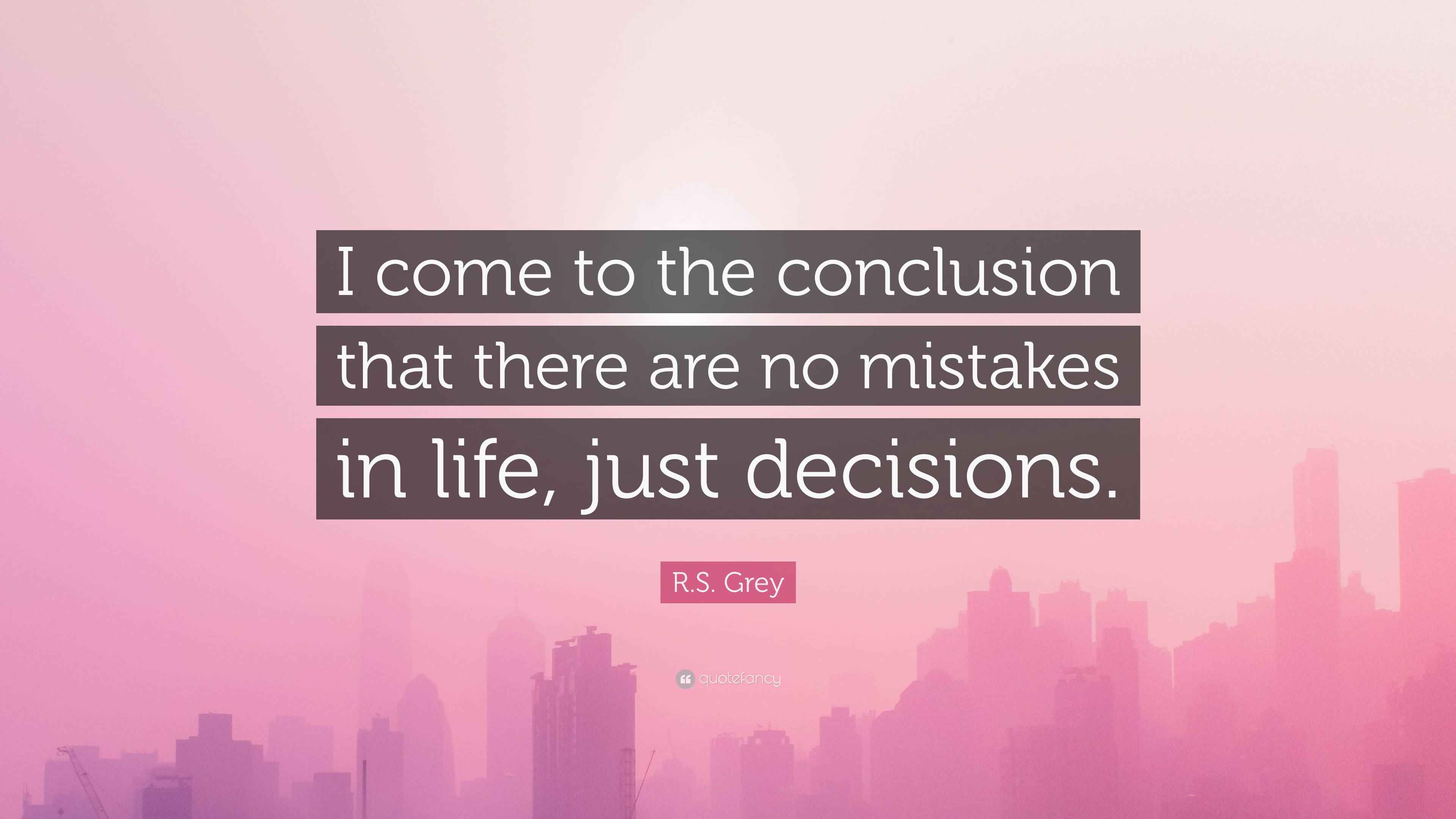 R.S. Grey Quote: “I come to the conclusion that there are no mistakes in life, just decisions.”