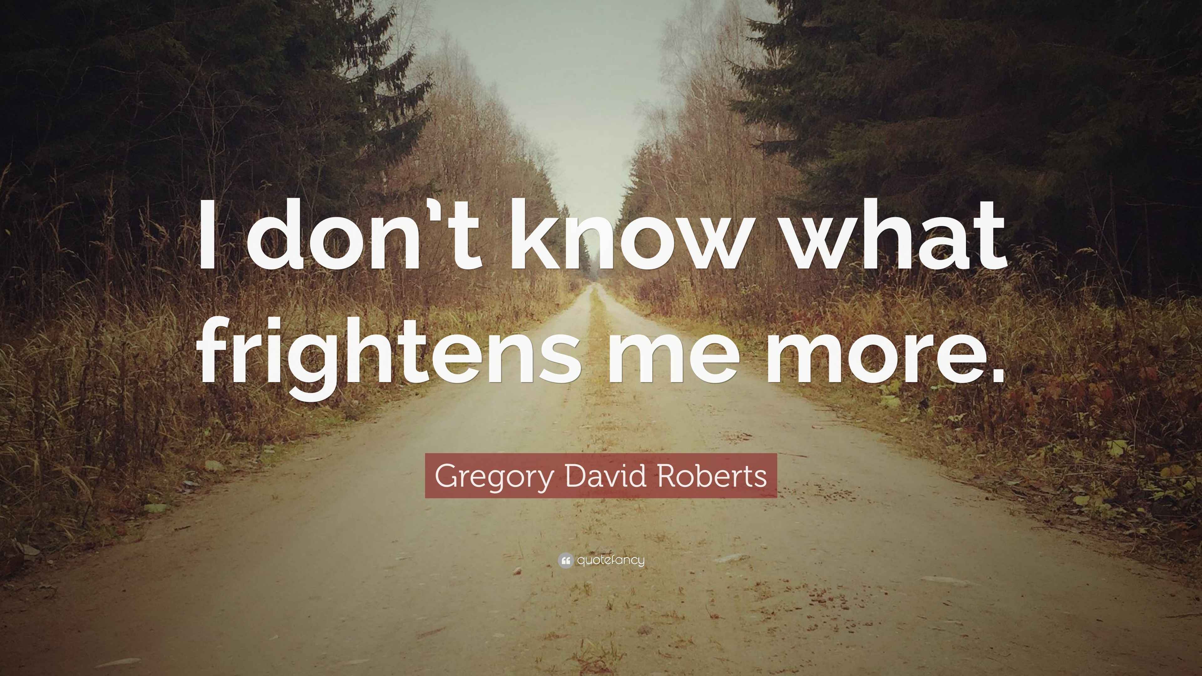 Gregory David Roberts Quote: “I don’t know what frightens me more.”