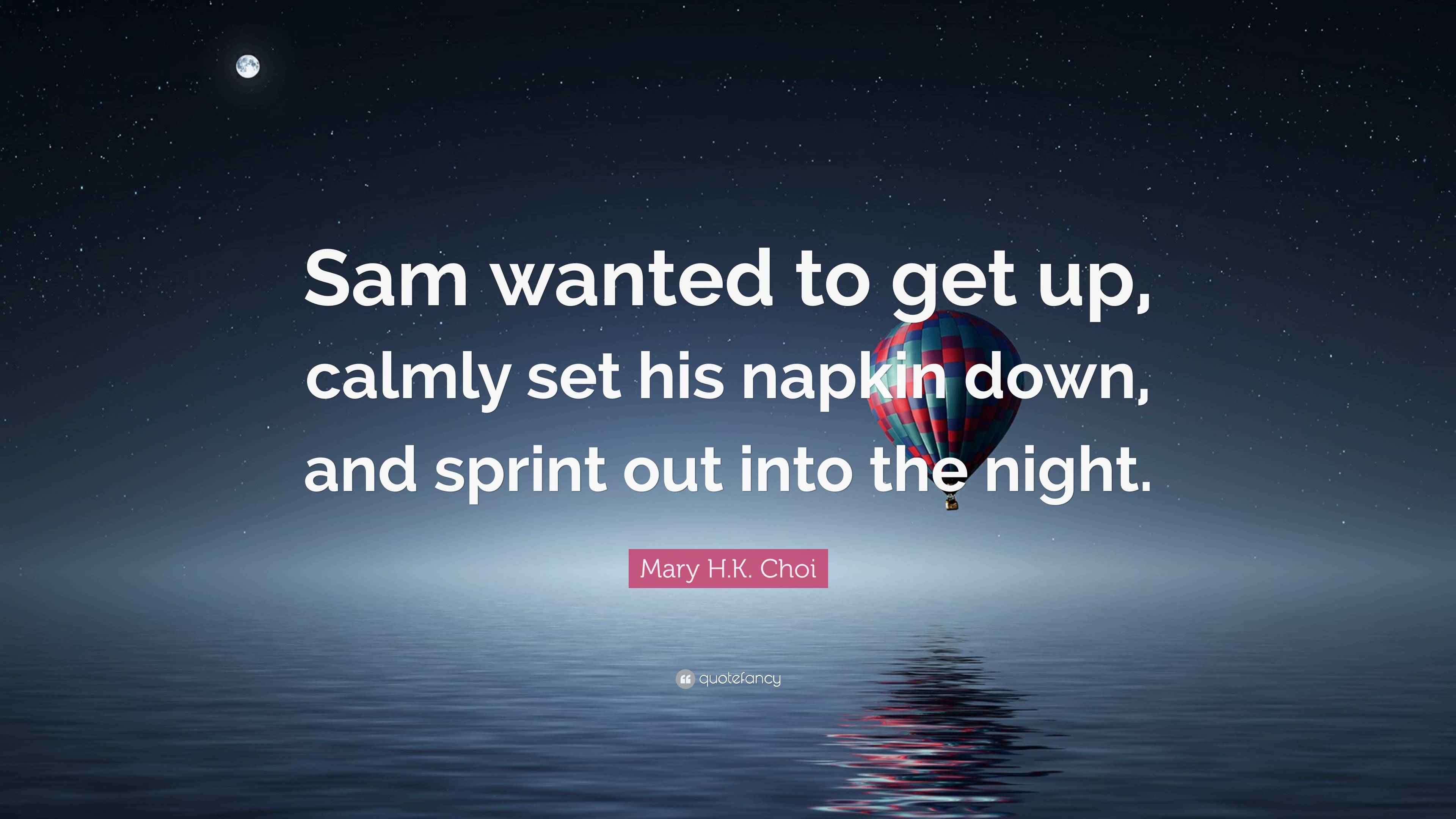 Mary H.K. Choi Quote: “Sam wanted to get up, calmly set his napkin down ...