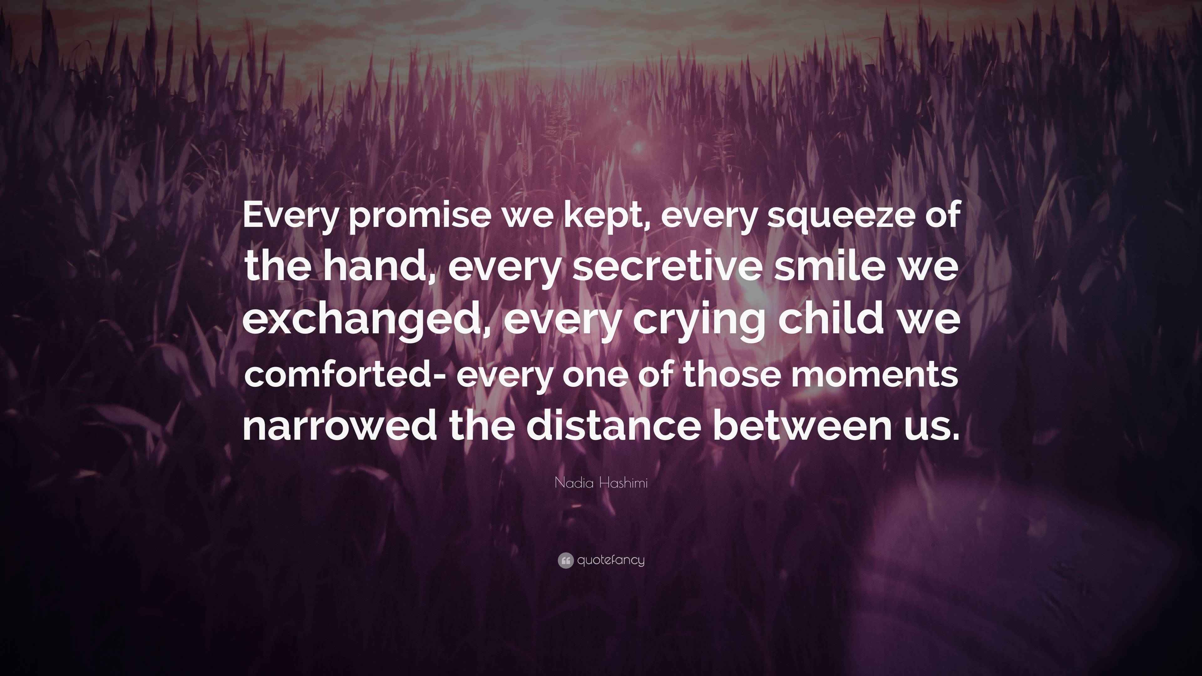 Nadia Hashimi Quote: “Every promise we kept, every squeeze of the hand ...