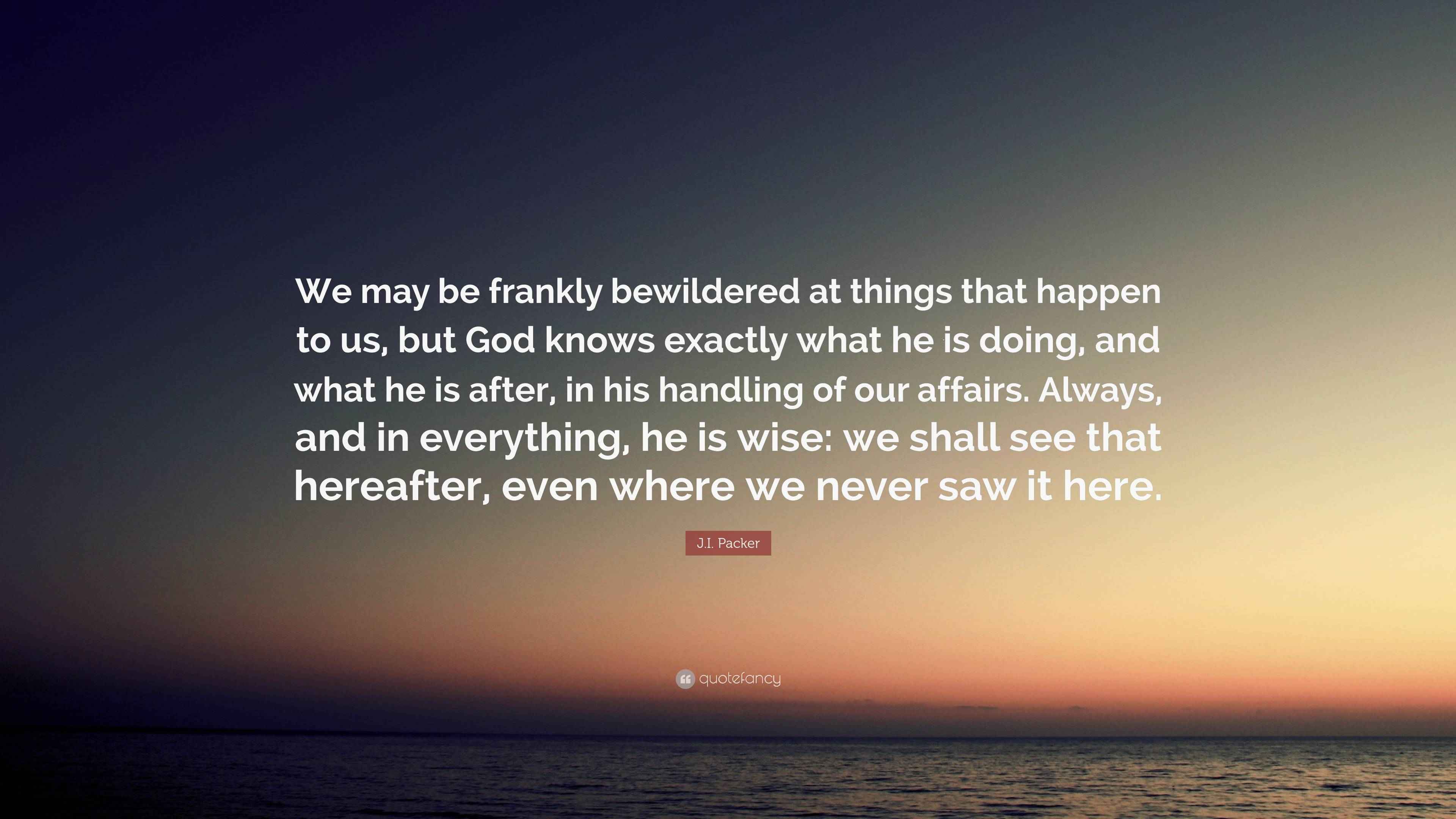 J.I. Packer Quote: “We may be frankly bewildered at things that happen ...