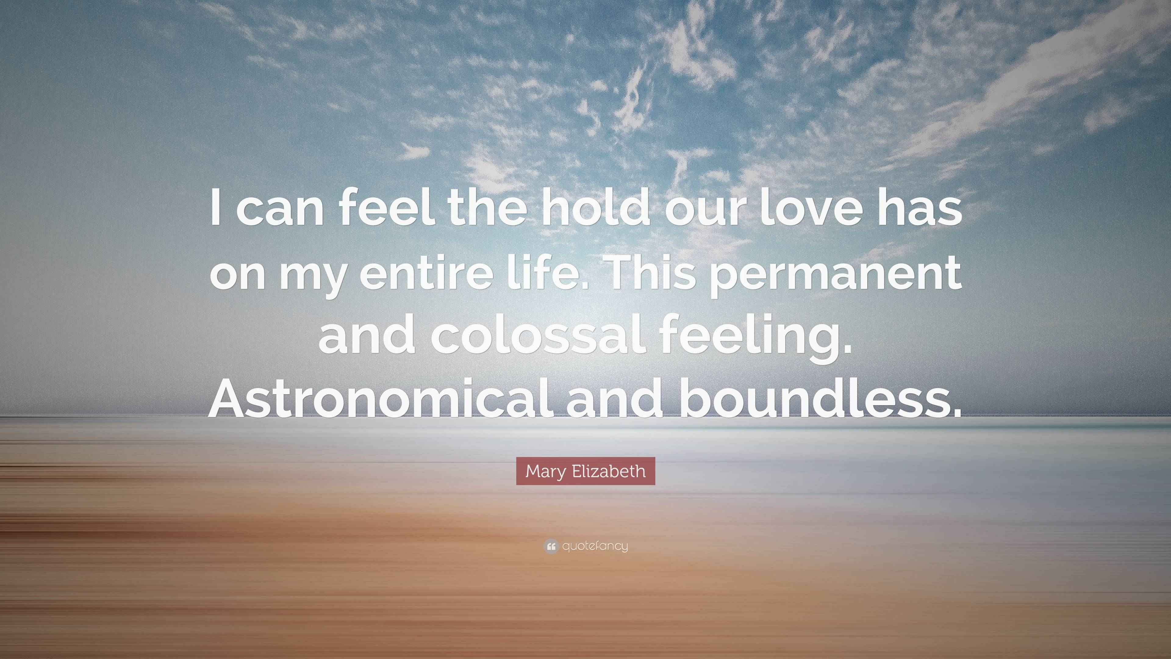 Mary Elizabeth Quote: “I can feel the hold our love has on my entire ...