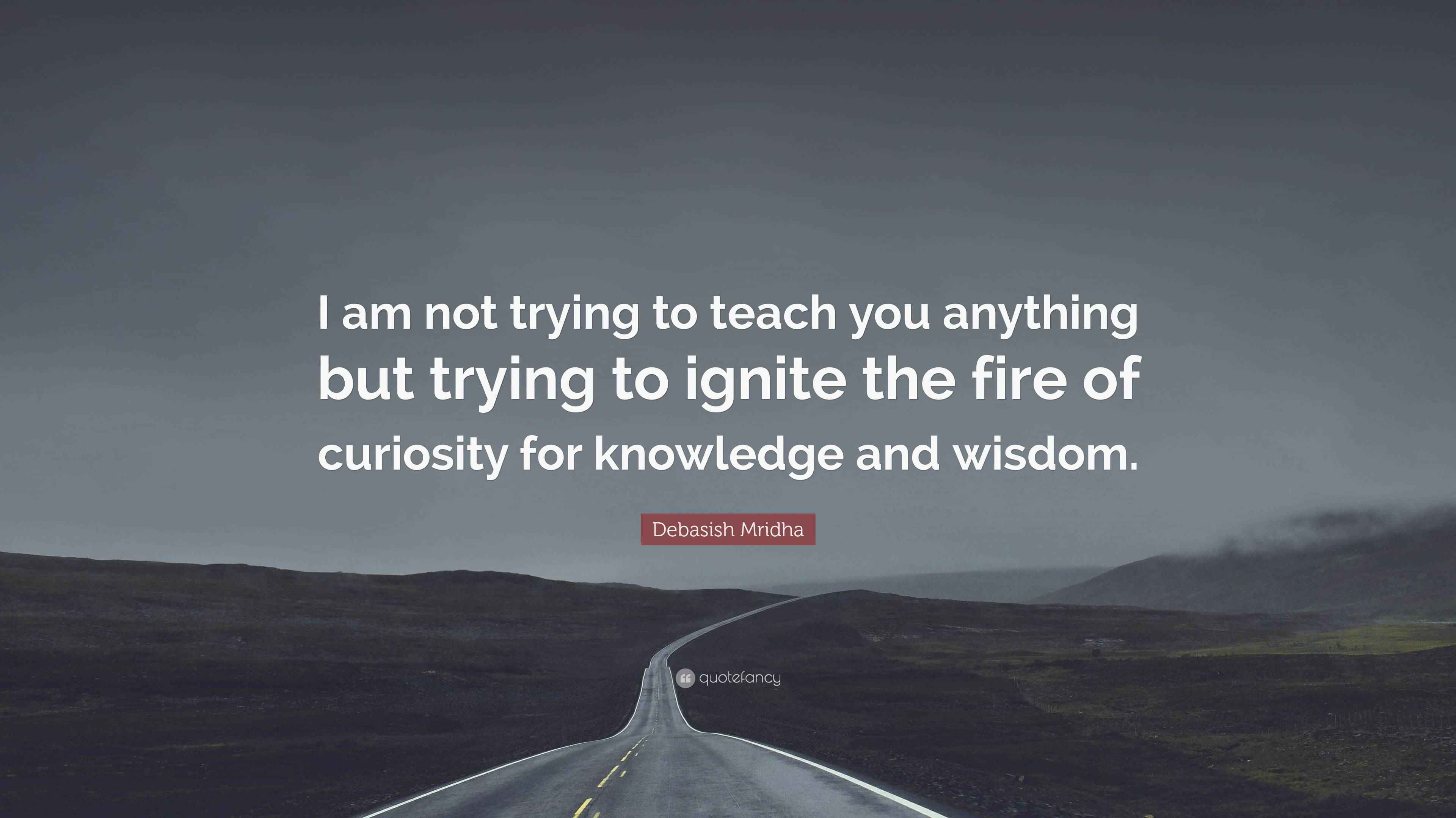 Debasish Mridha Quote: “I am not trying to teach you anything but ...