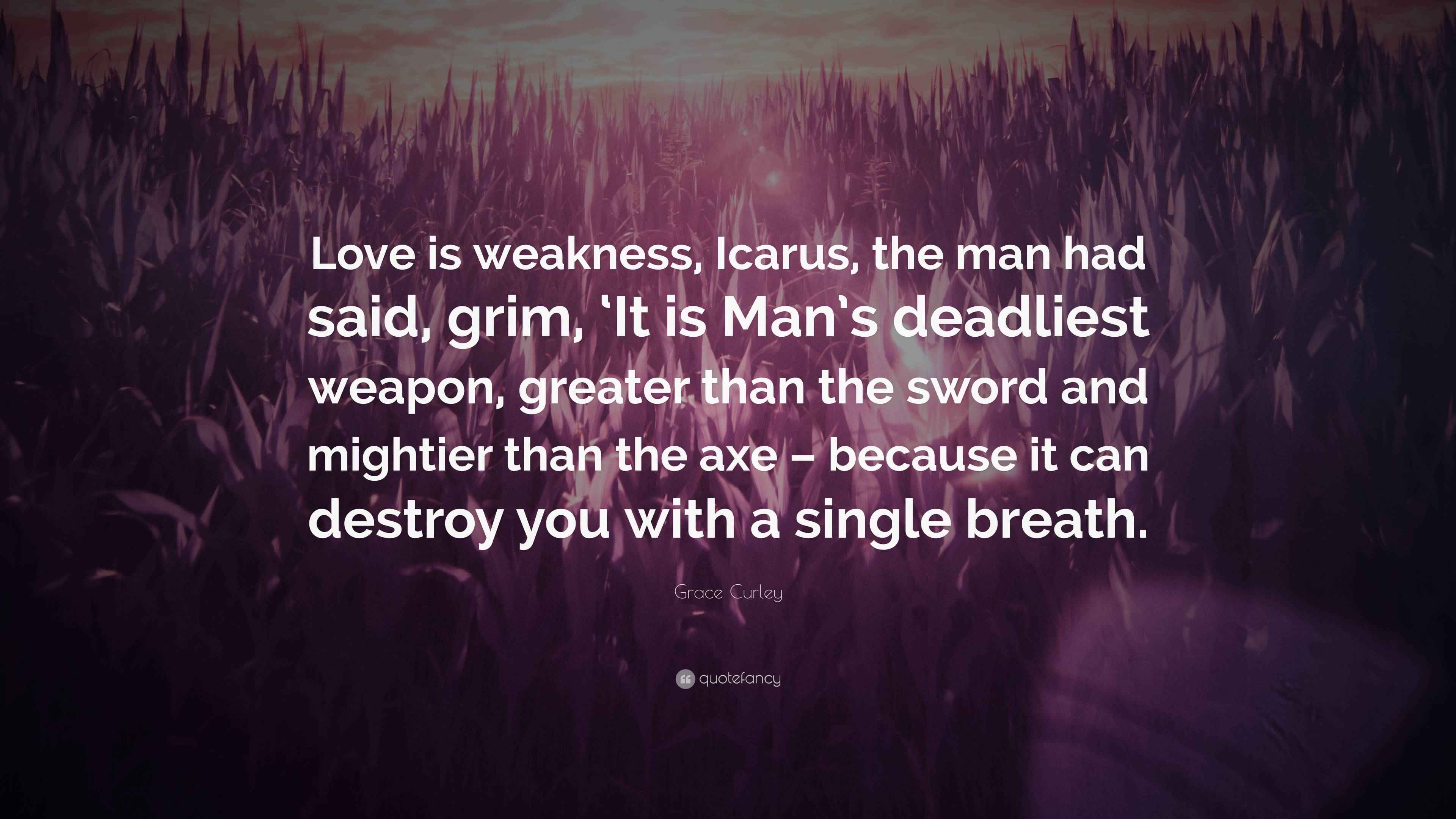 Grace Curley Quote: “Love is weakness, Icarus, the man had said, grim, ‘It is Man’s deadliest ...