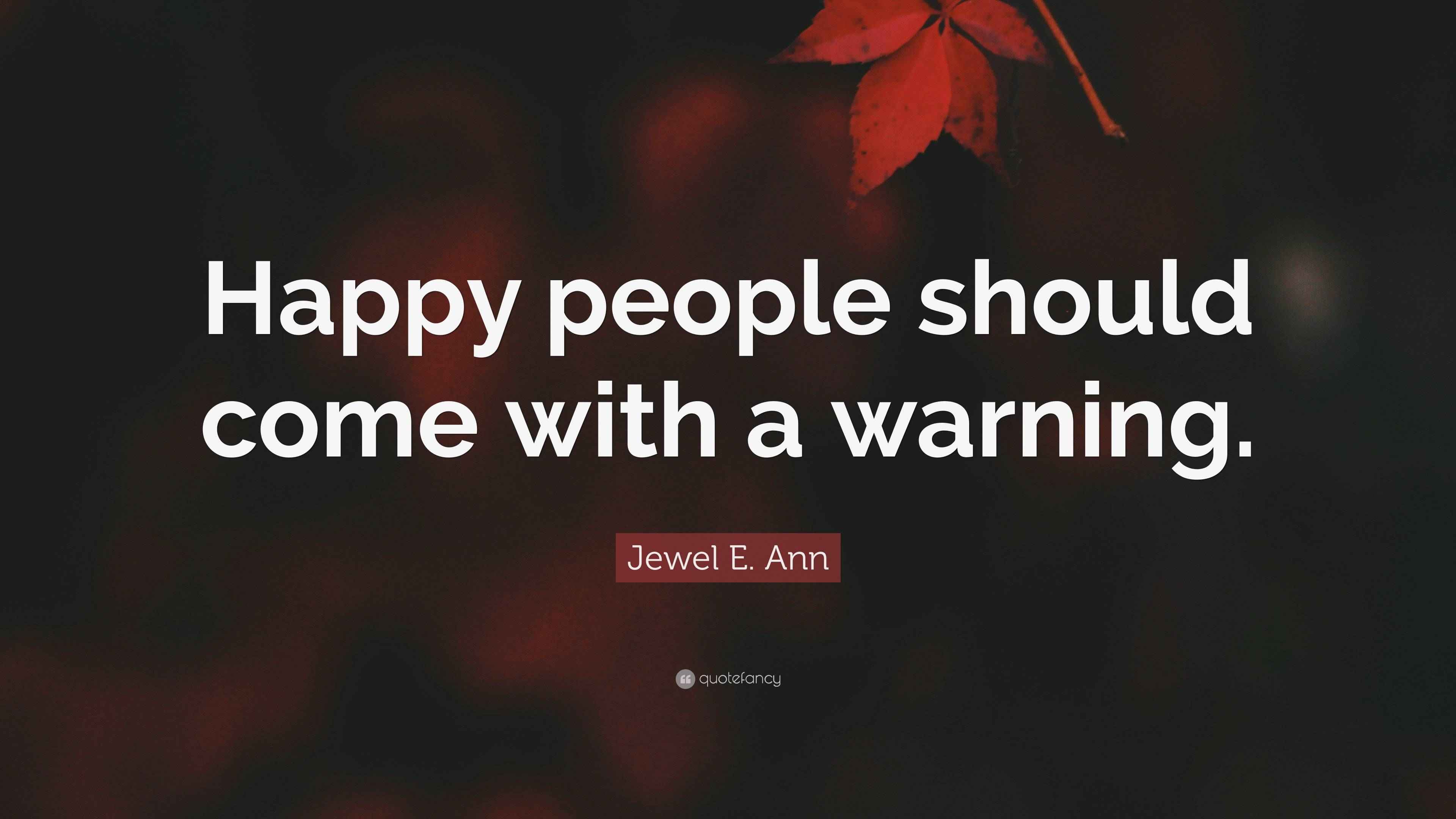 Jewel E. Ann Quote: “Happy people should come with a warning.”