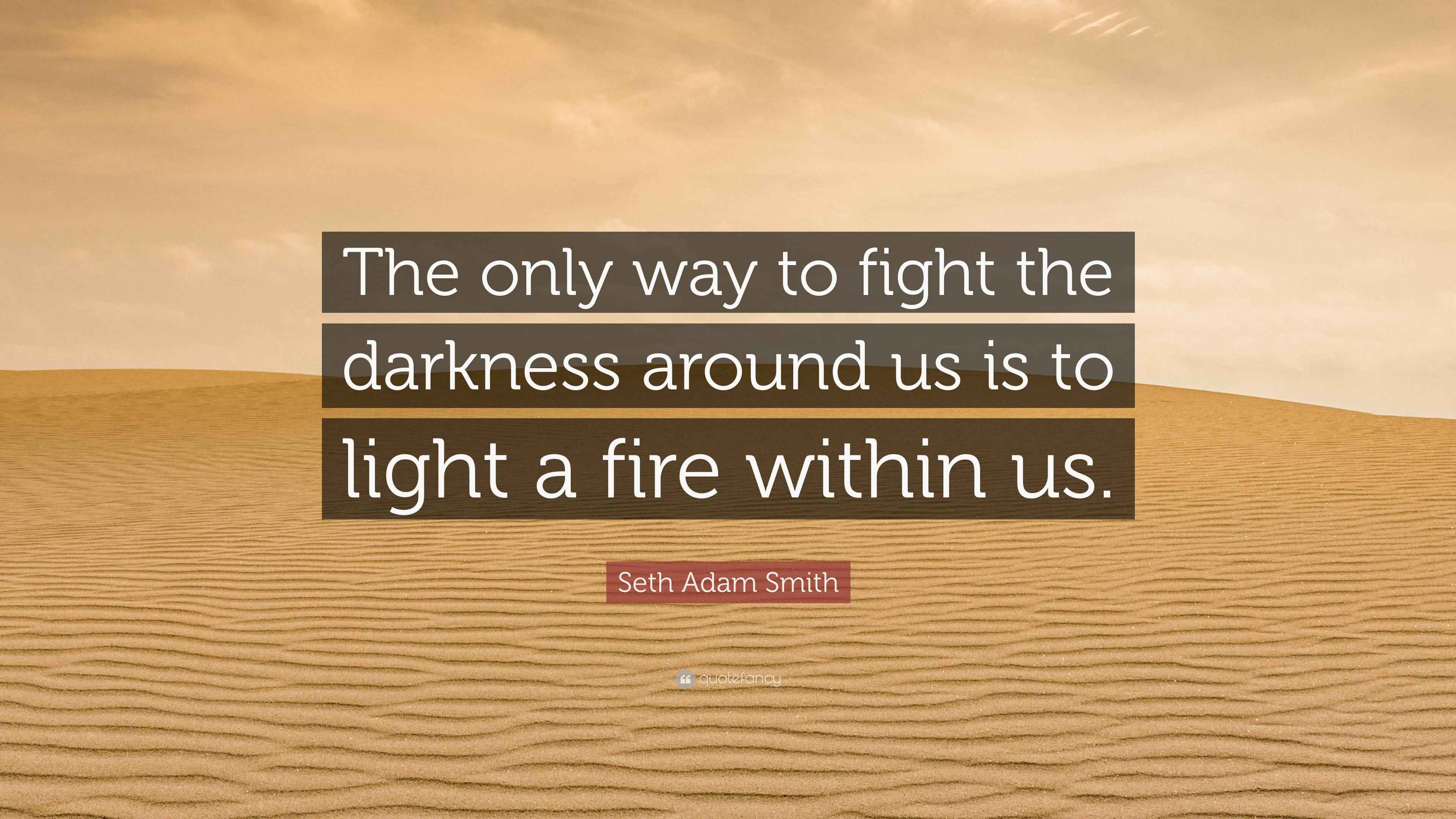 Seth Adam Smith Quote: “The only way to fight the darkness around us is ...